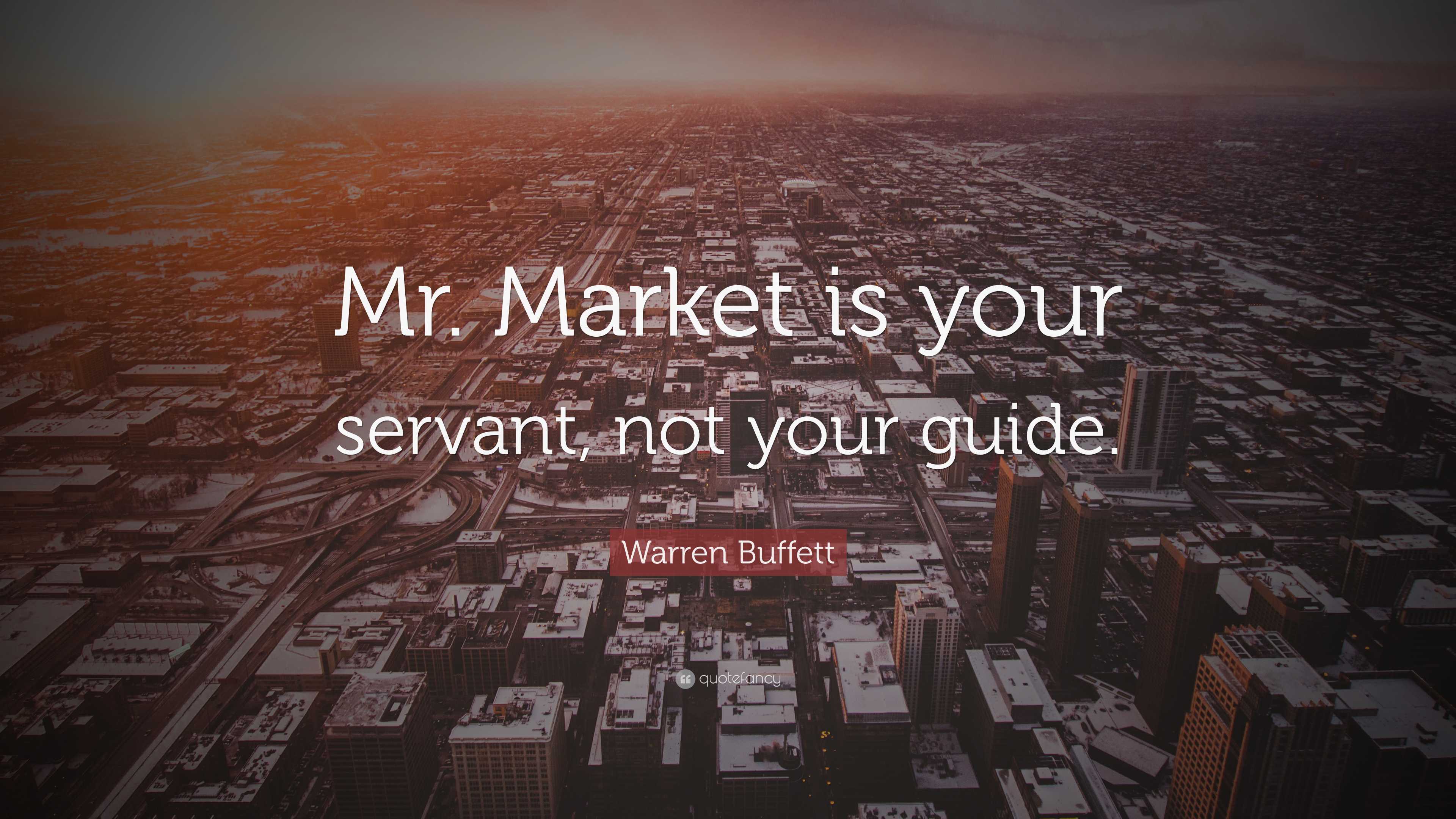 Warren Buffett Quote: “Mr. Market is your servant, not your guide.”