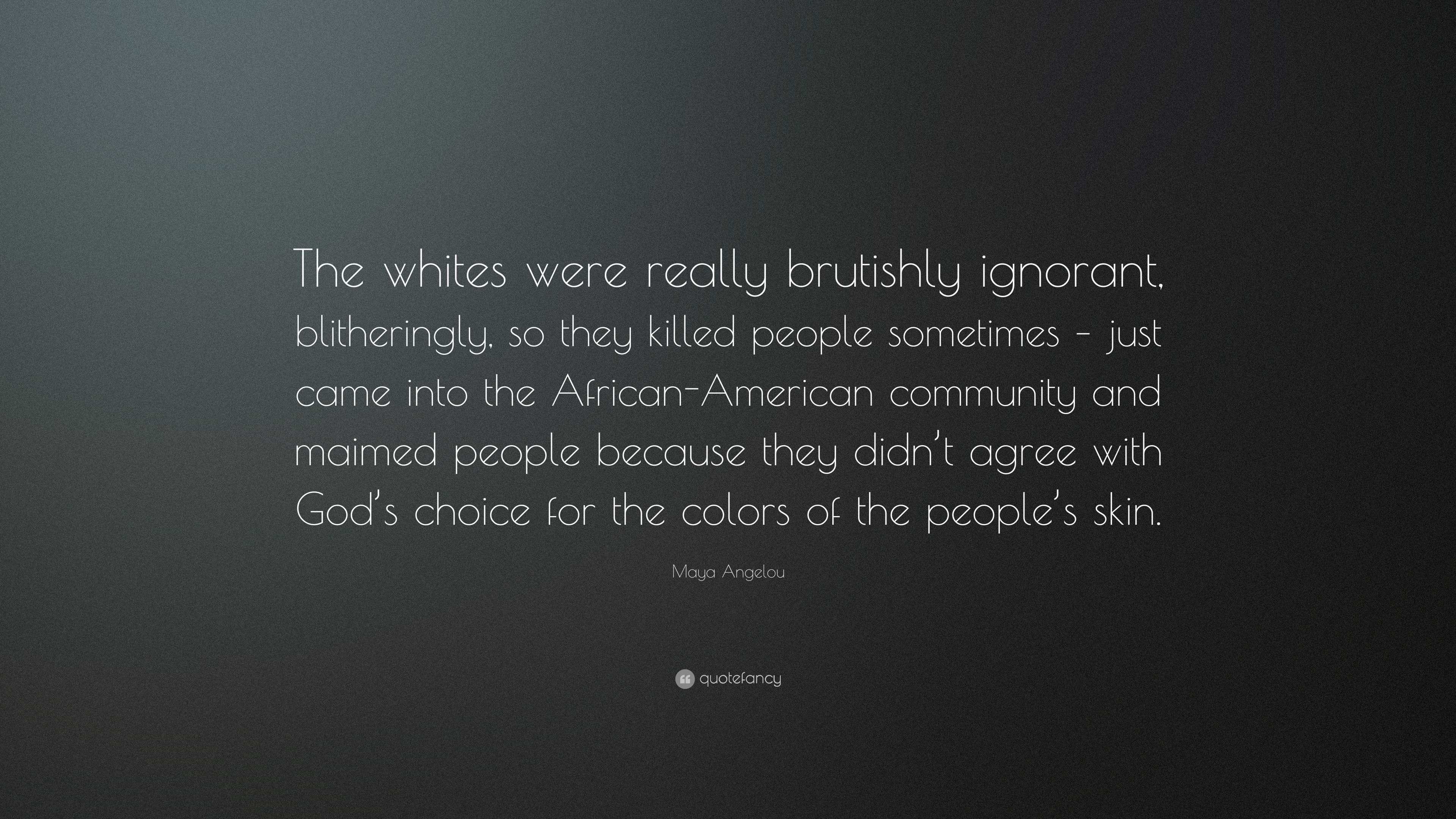 Maya Angelou Quote: “The whites were really brutishly ignorant ...