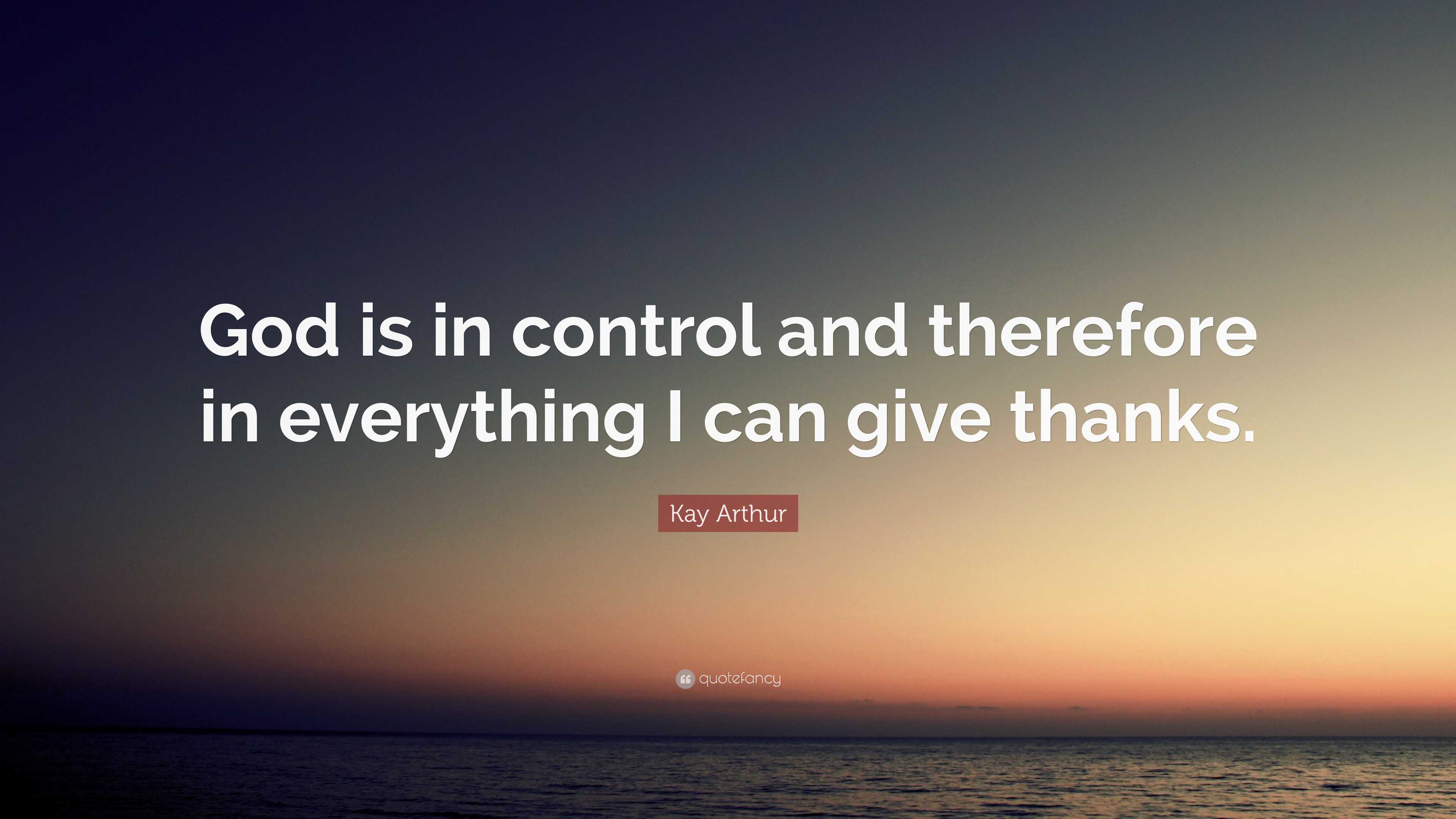 Kay Arthur Quote: “God is in control and therefore in everything I can ...