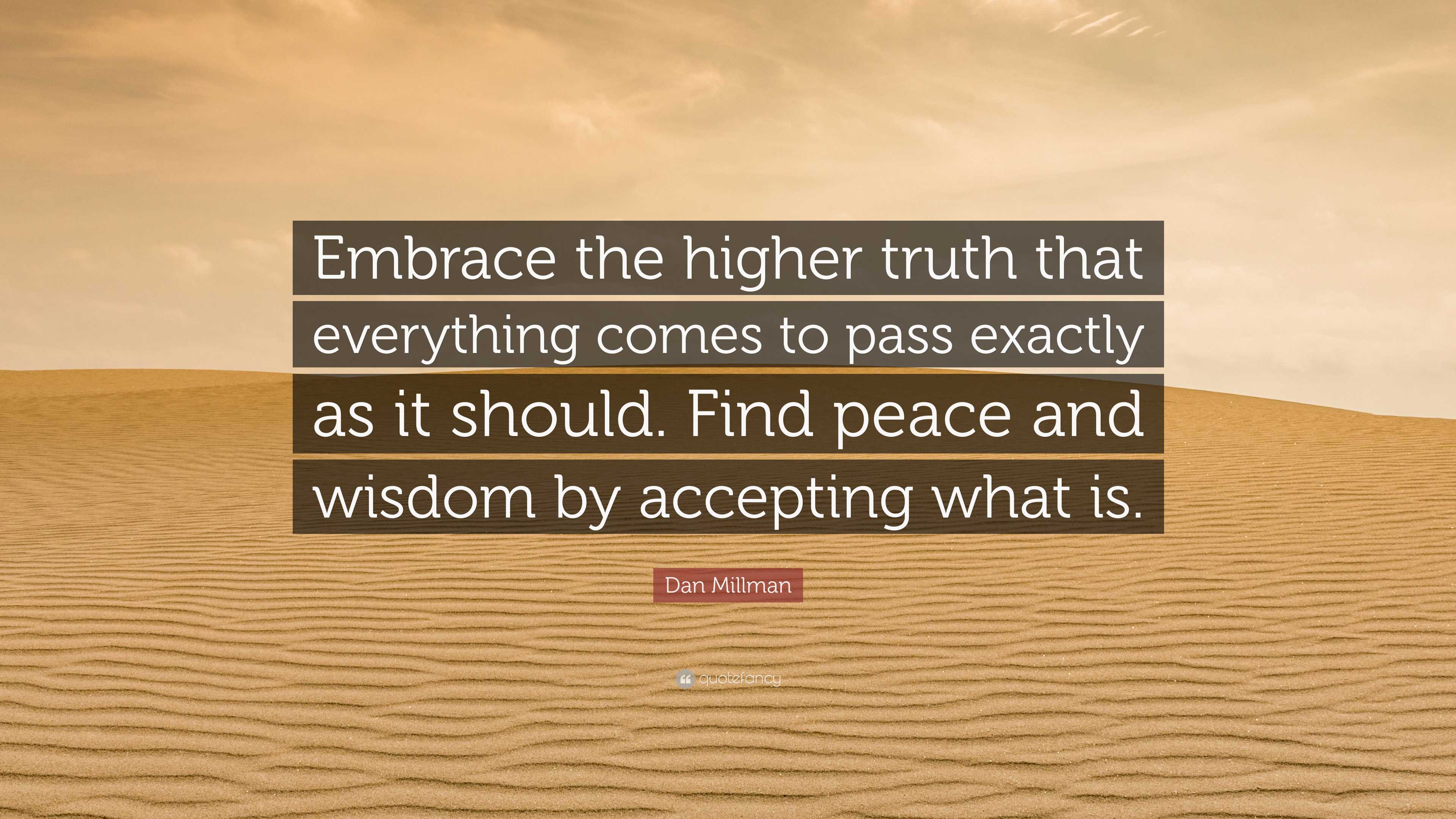 Dan Millman Quote: “Embrace the higher truth that everything comes to ...