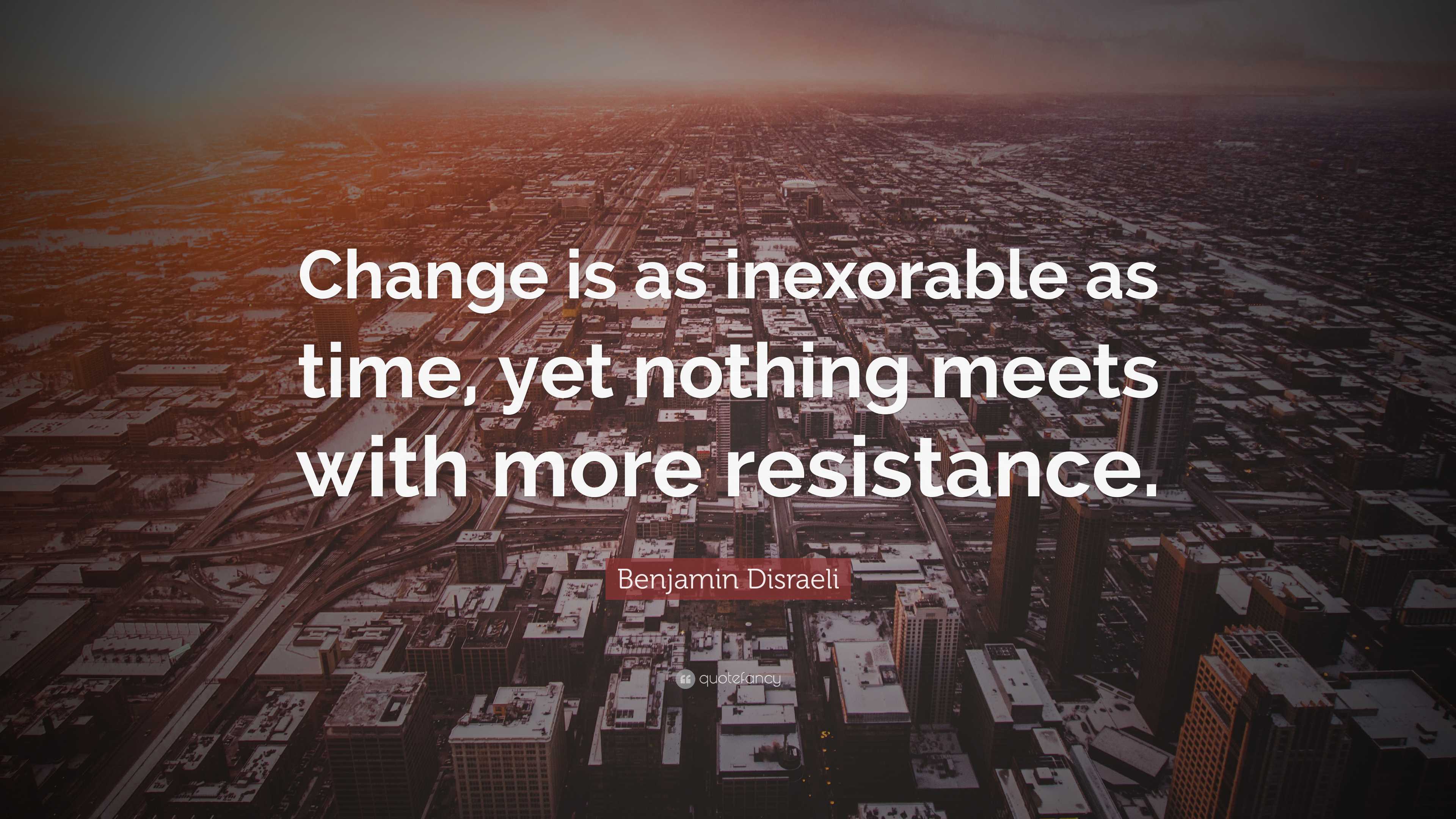 Benjamin Disraeli Quote: “Change is as inexorable as time, yet nothing ...