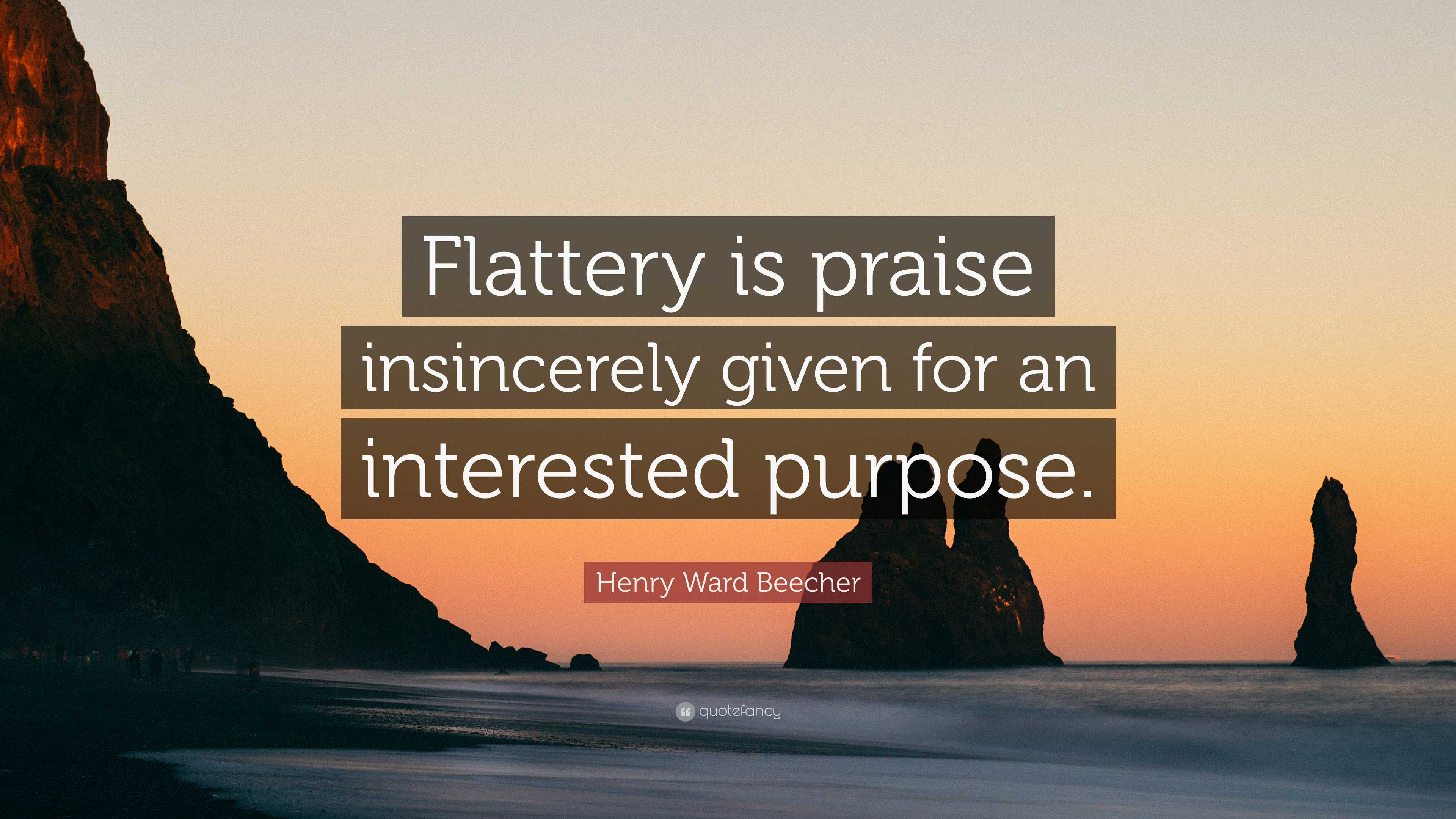 Henry Ward Beecher Quote: “Flattery is praise insincerely given for an ...