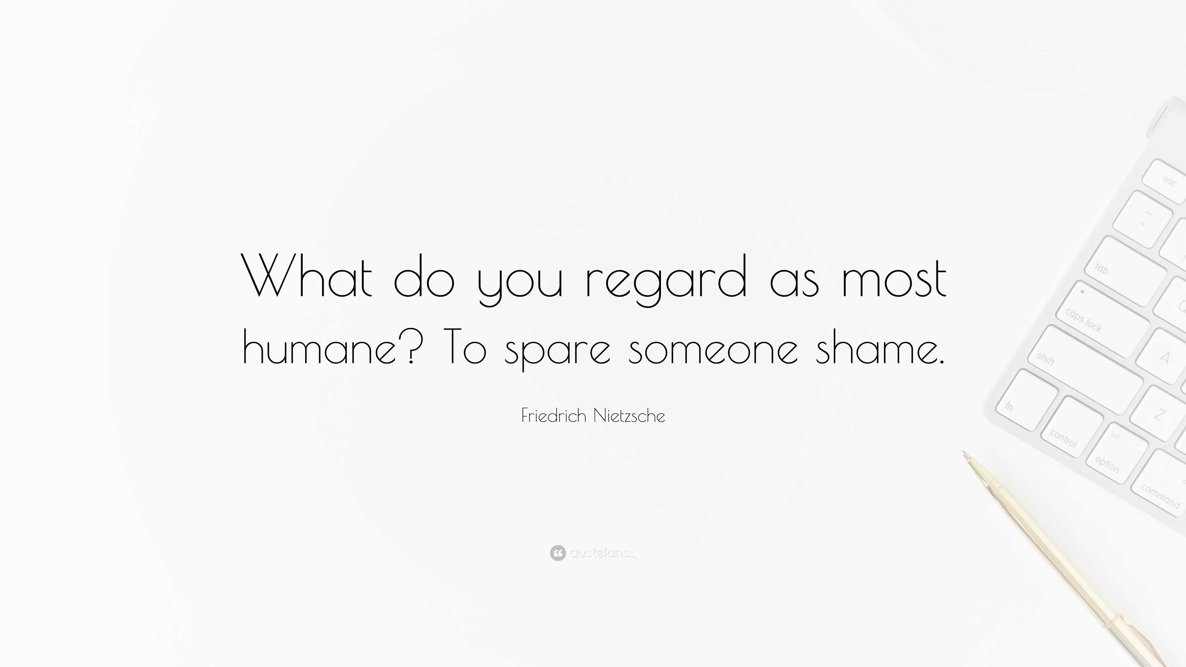Friedrich Nietzsche Quote: “What do you regard as most humane? To spare ...
