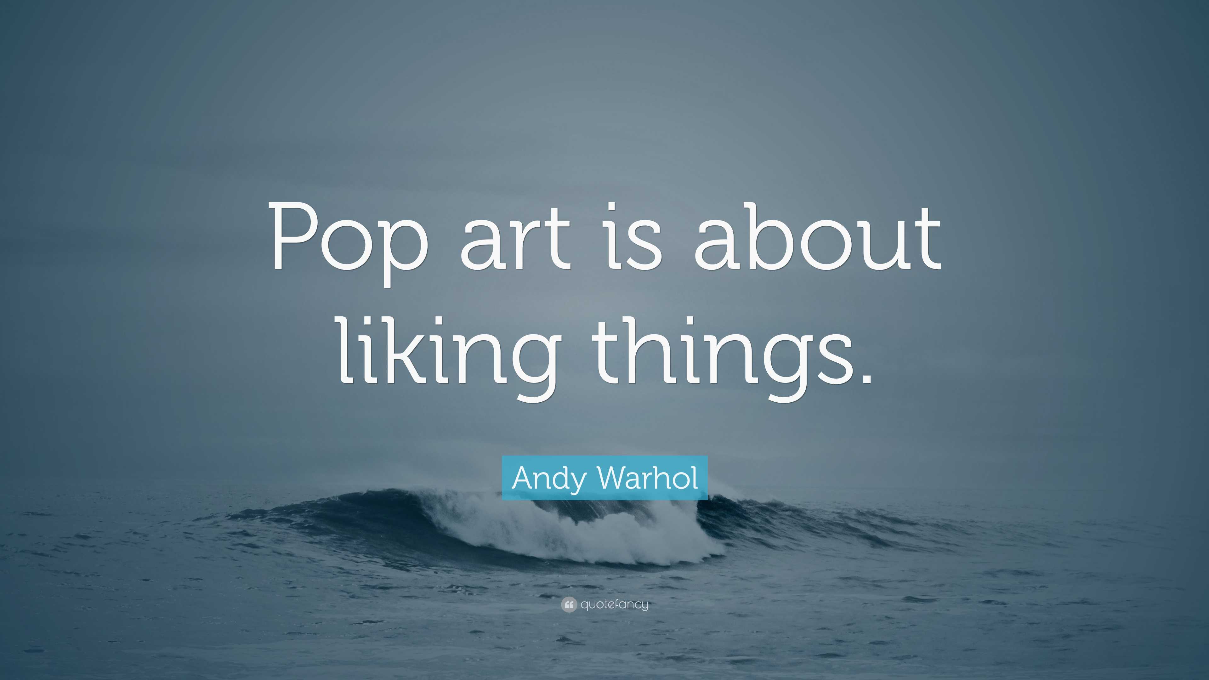 Andy Warhol Quote: “Pop art is about liking things.”