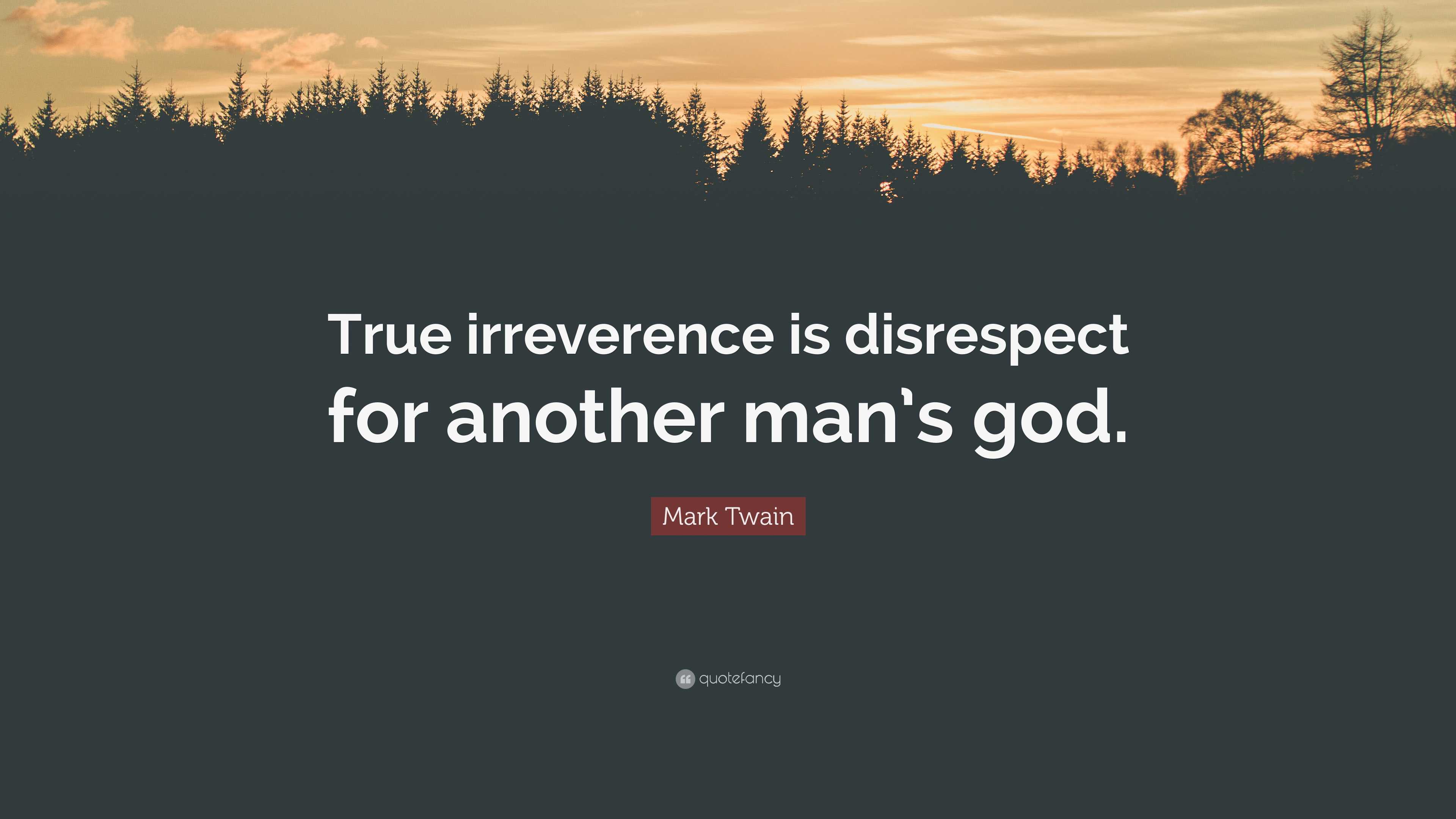 Mark Twain Quote: “True irreverence is disrespect for another man’s god.”