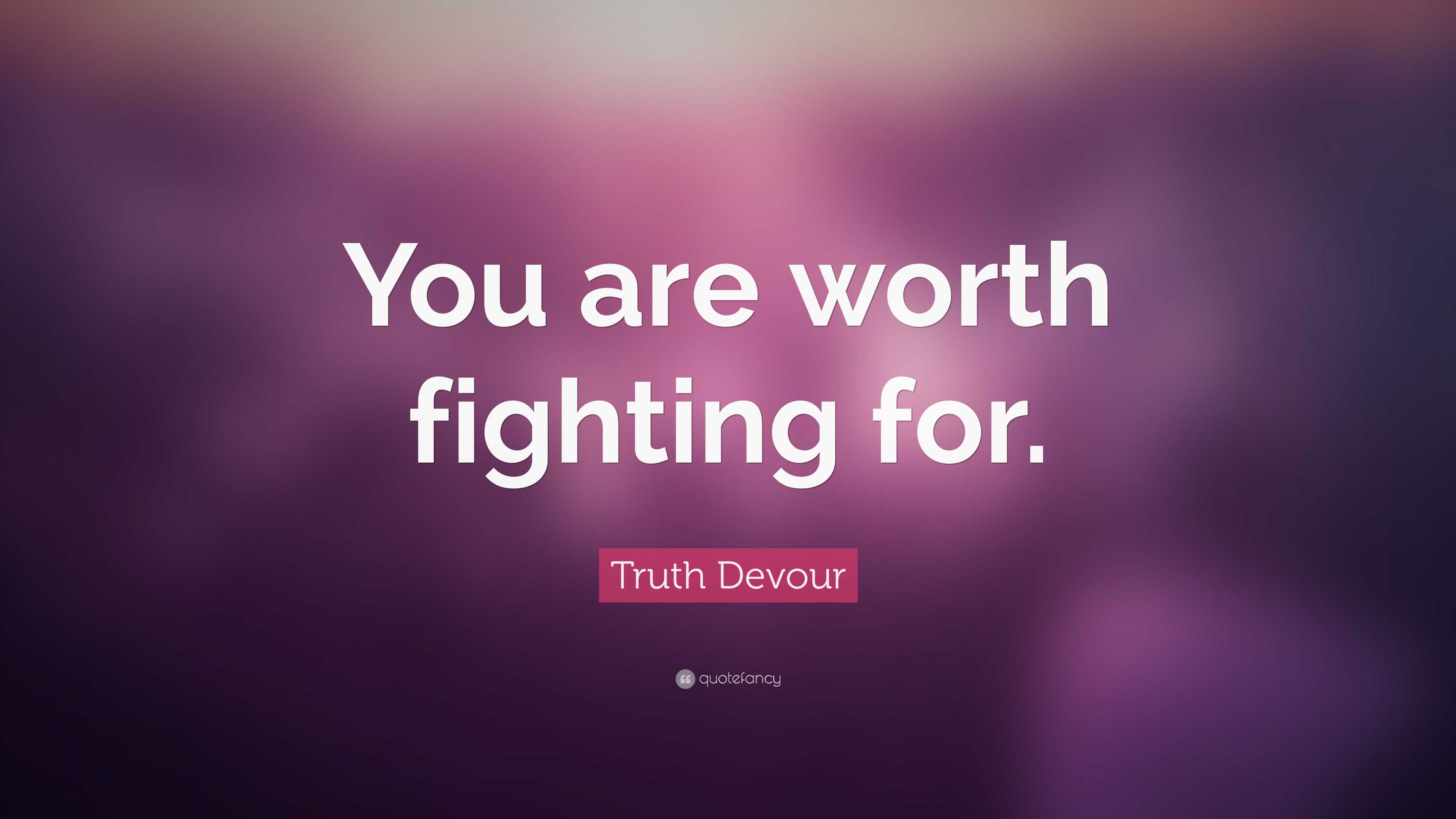 Truth Devour Quote: “You are worth fighting for.”