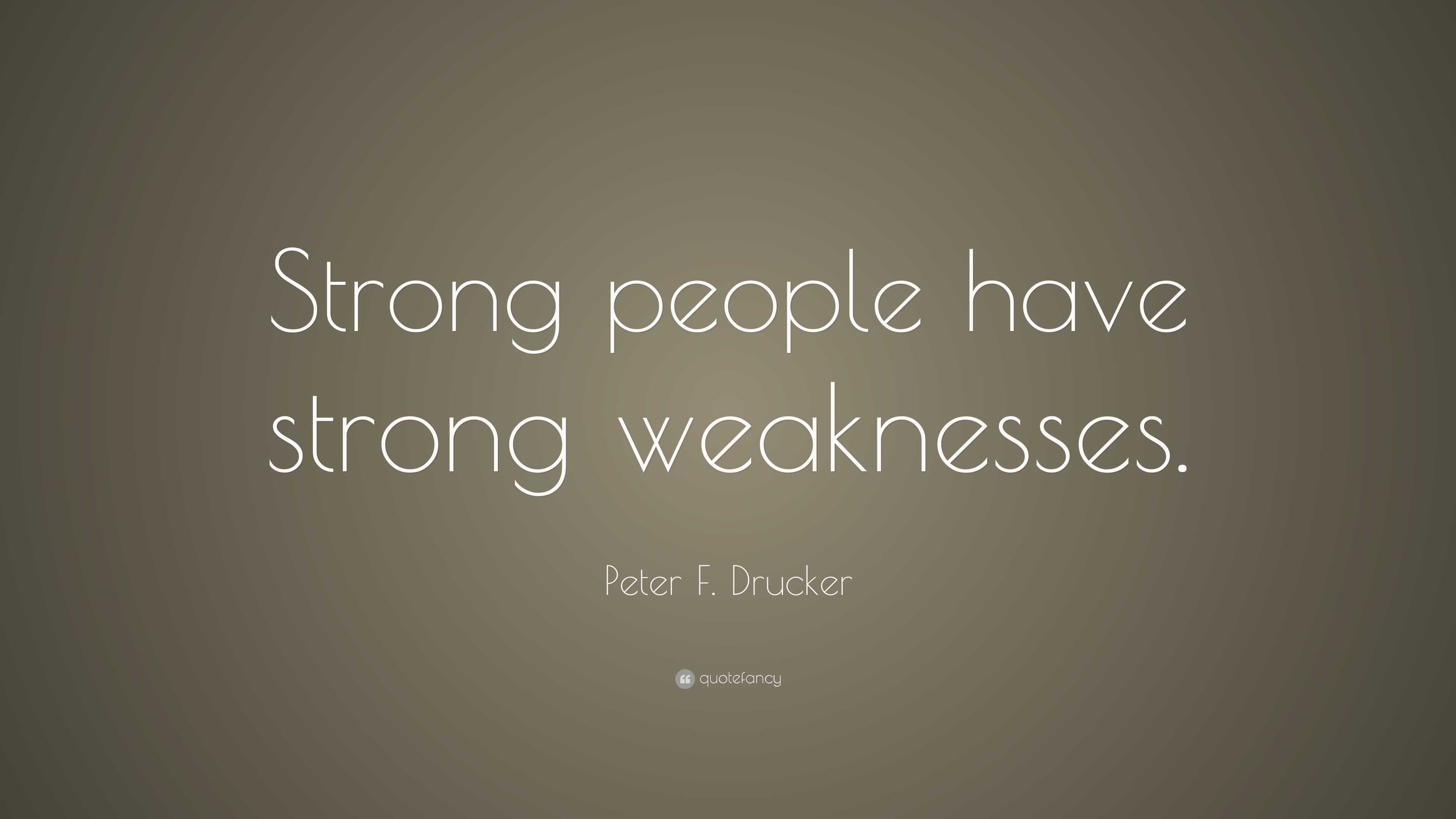 Peter F. Drucker Quote: “Strong people have strong weaknesses.”