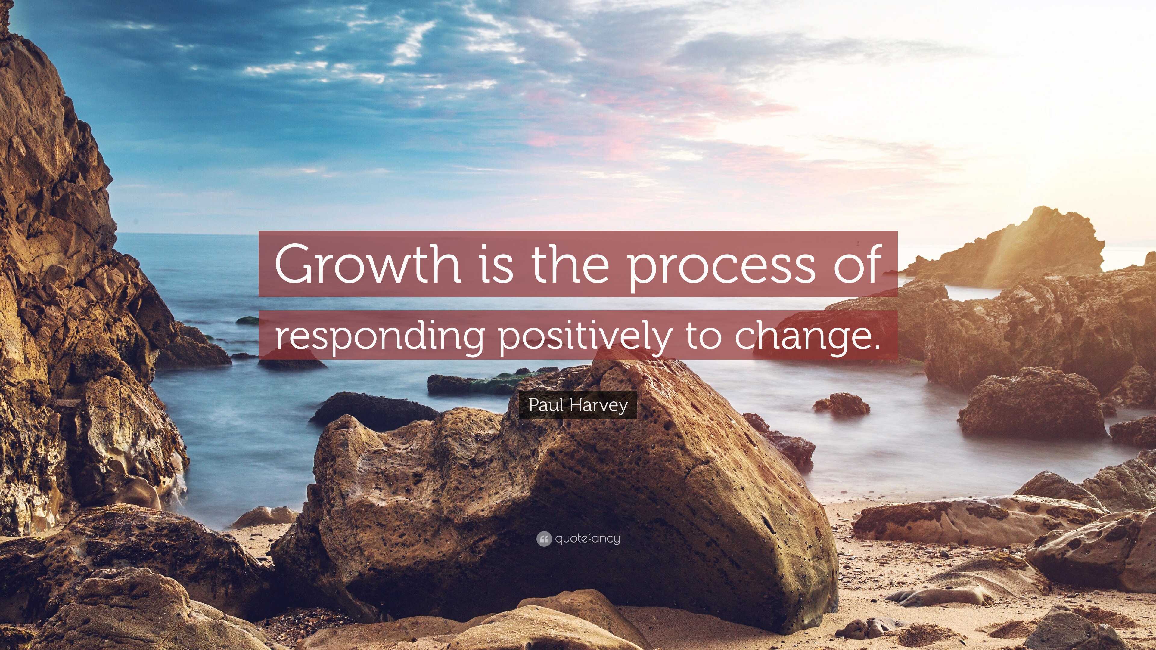 Paul Harvey Quote: “Growth is the process of responding positively to ...