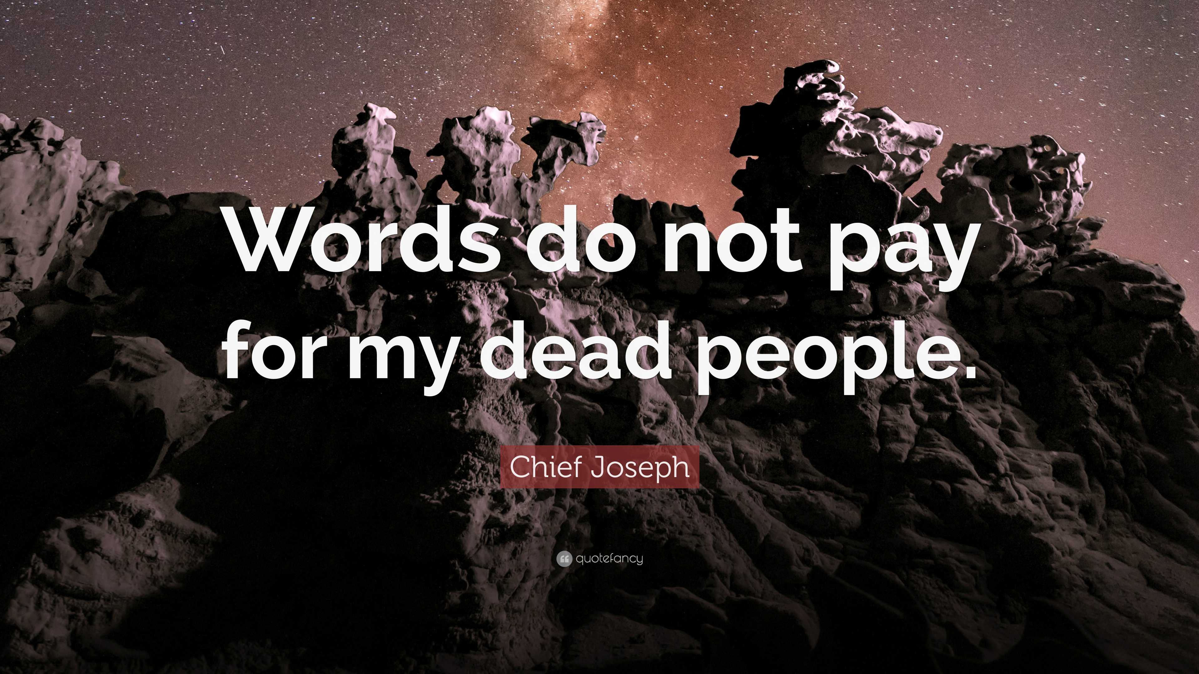 Chief Joseph Quote: “Words do not pay for my dead people.”