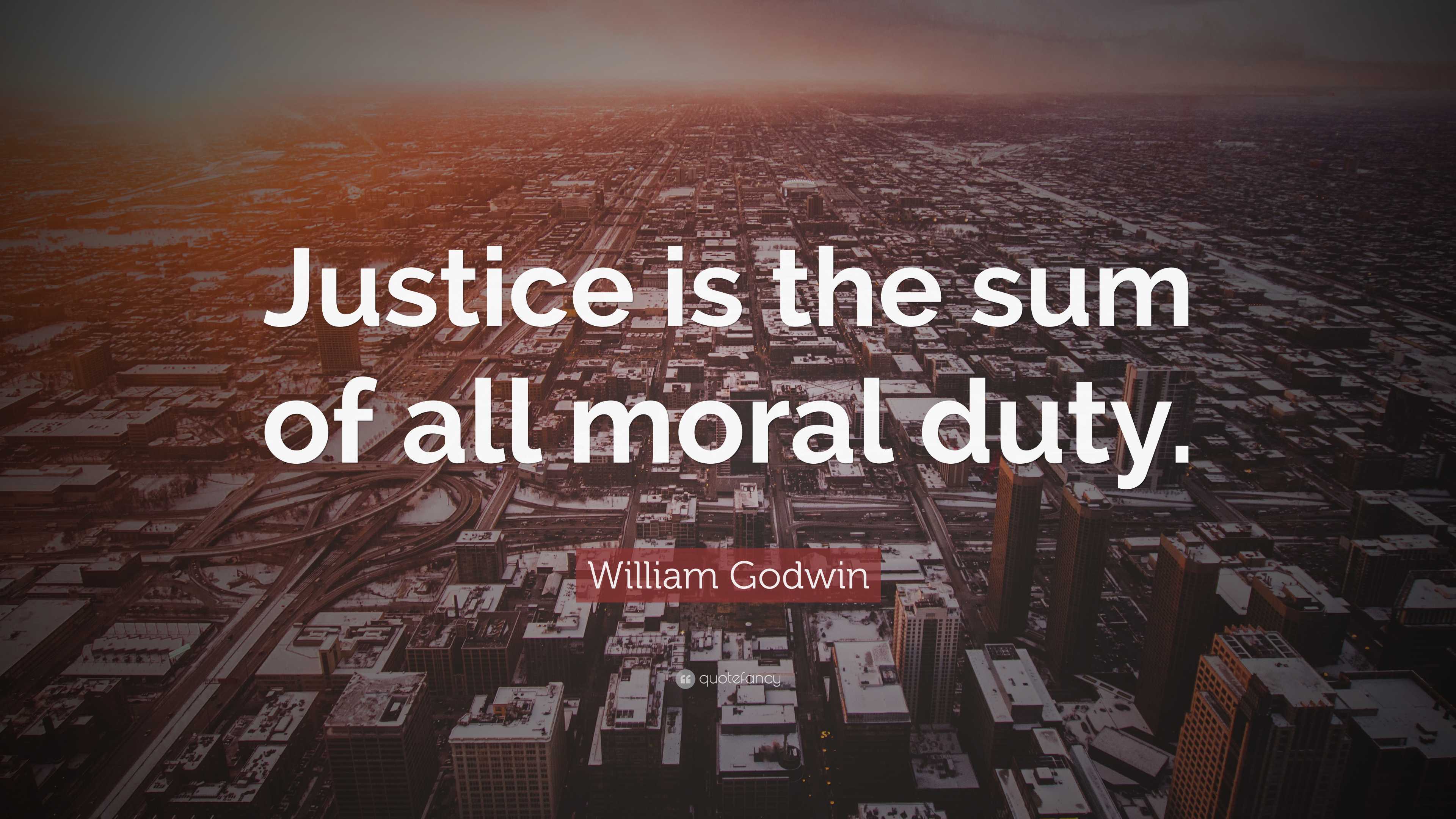 William Godwin Quote: “Justice is the sum of all moral duty.”
