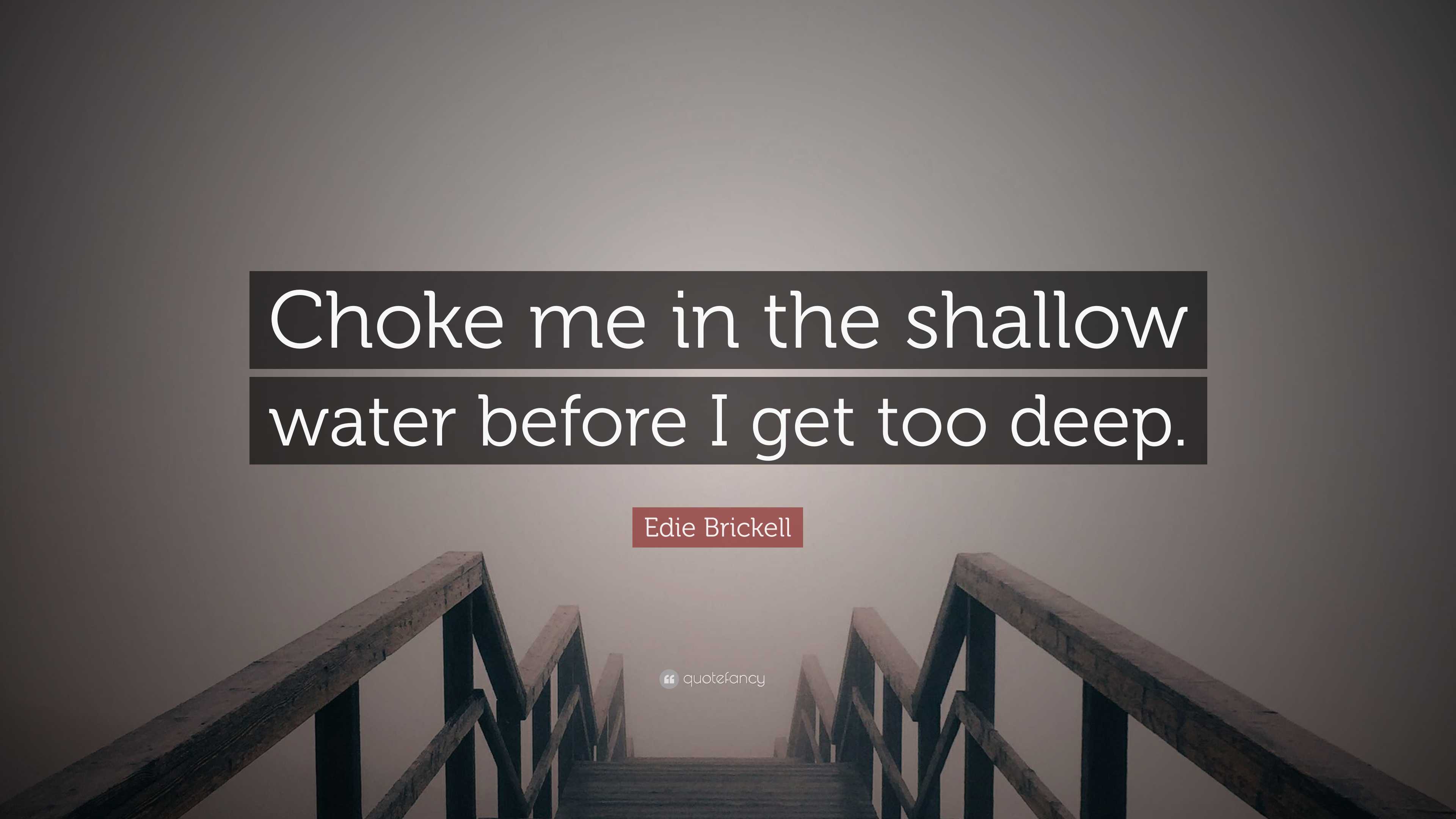 Edie Brickell Quote: “Choke me in the shallow water before I get too deep.”