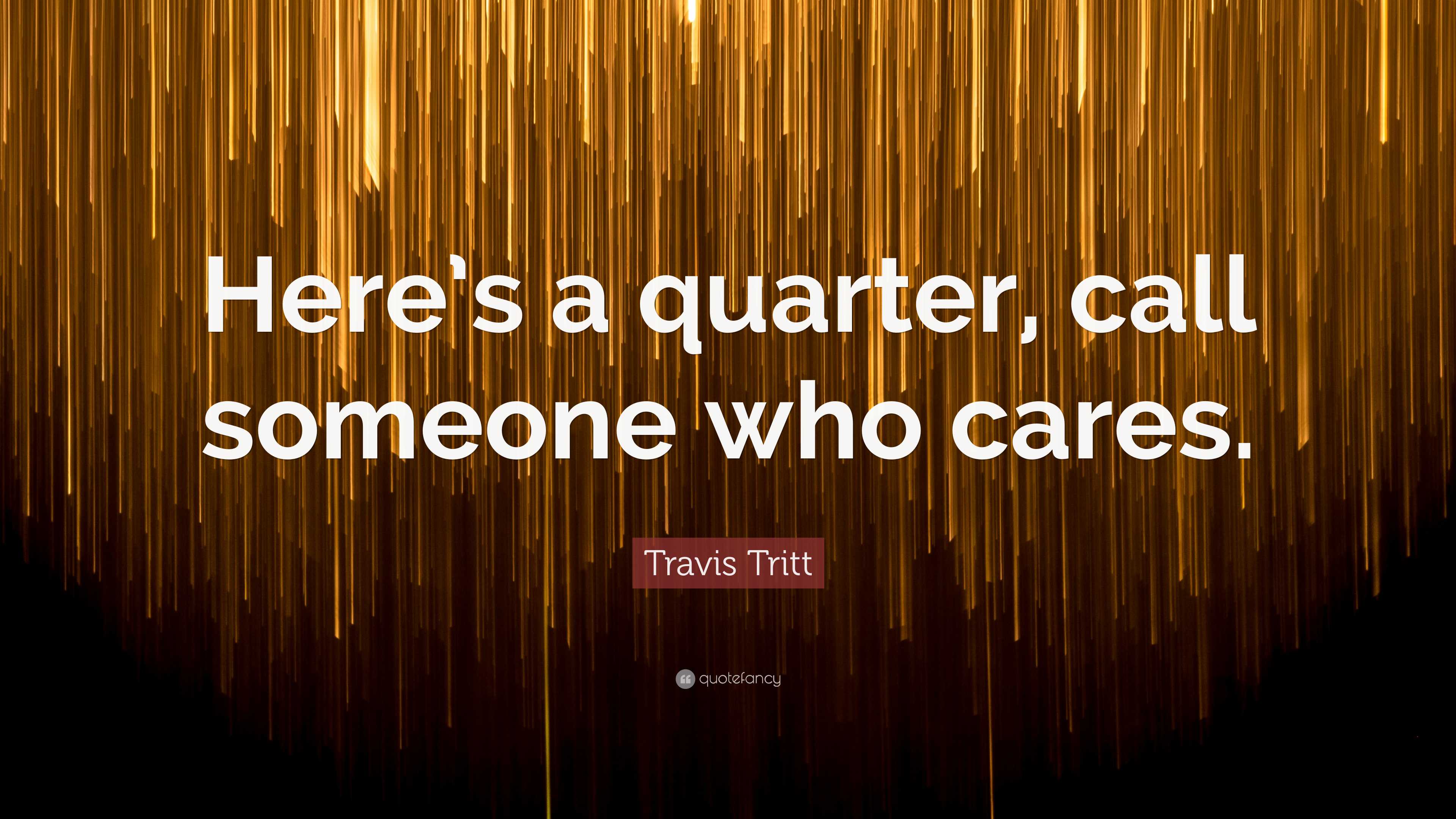 Travis Tritt Quote: “Here’s a quarter, call someone who cares.”