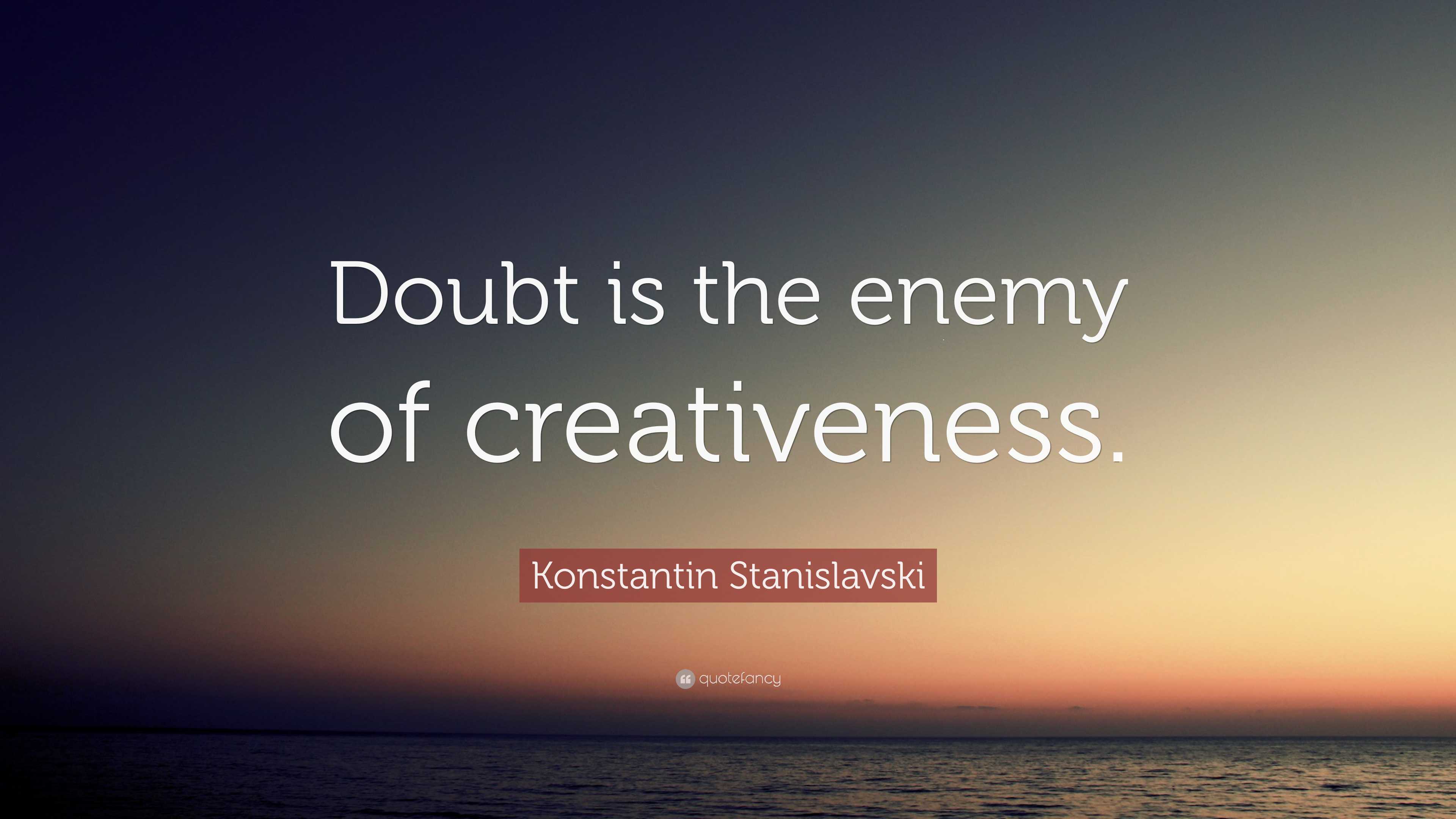 Konstantin Stanislavski Quote: “Doubt is the enemy of creativeness.”
