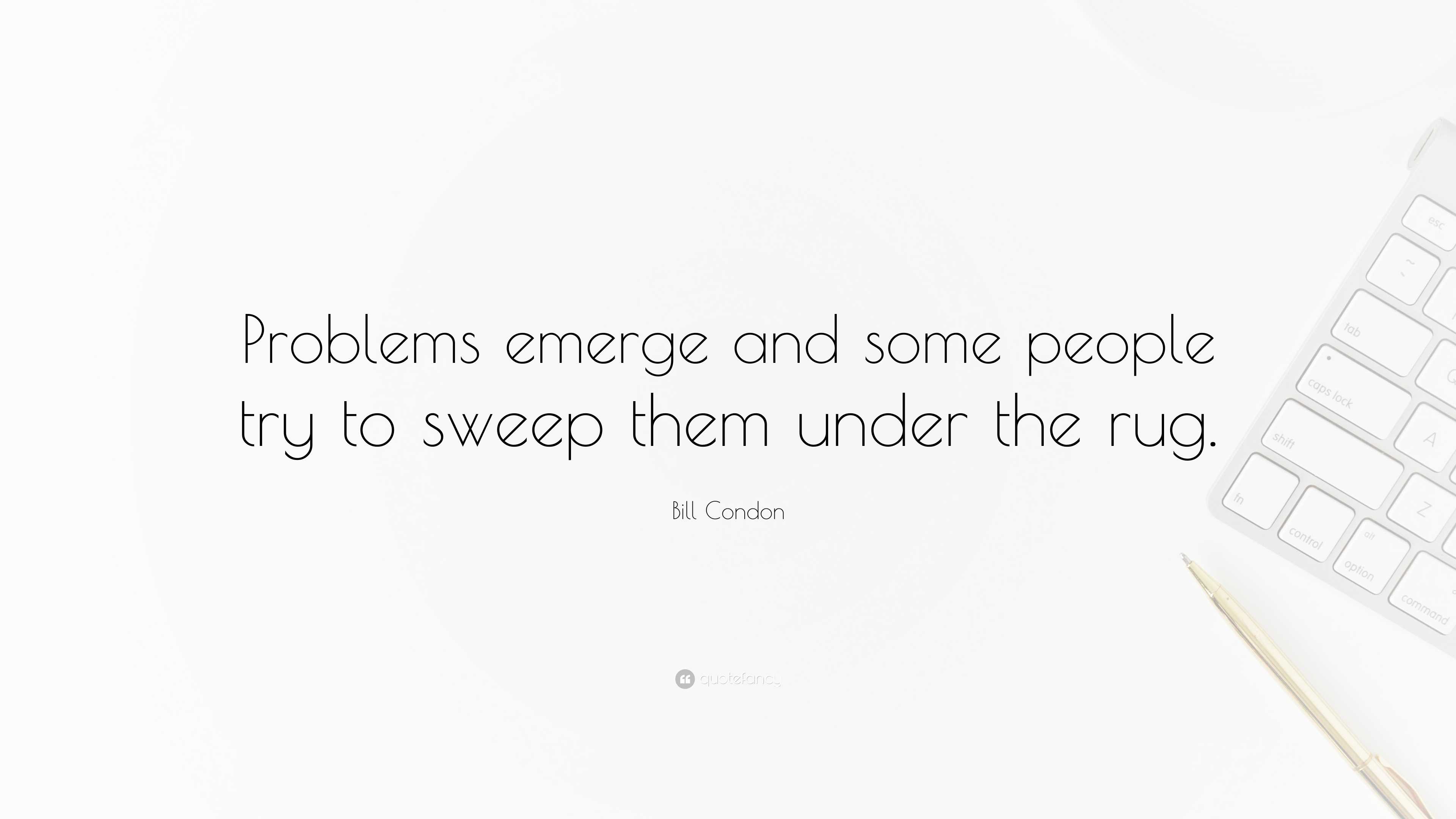 Bill Condon Quote: “Problems emerge and some people try to sweep them ...