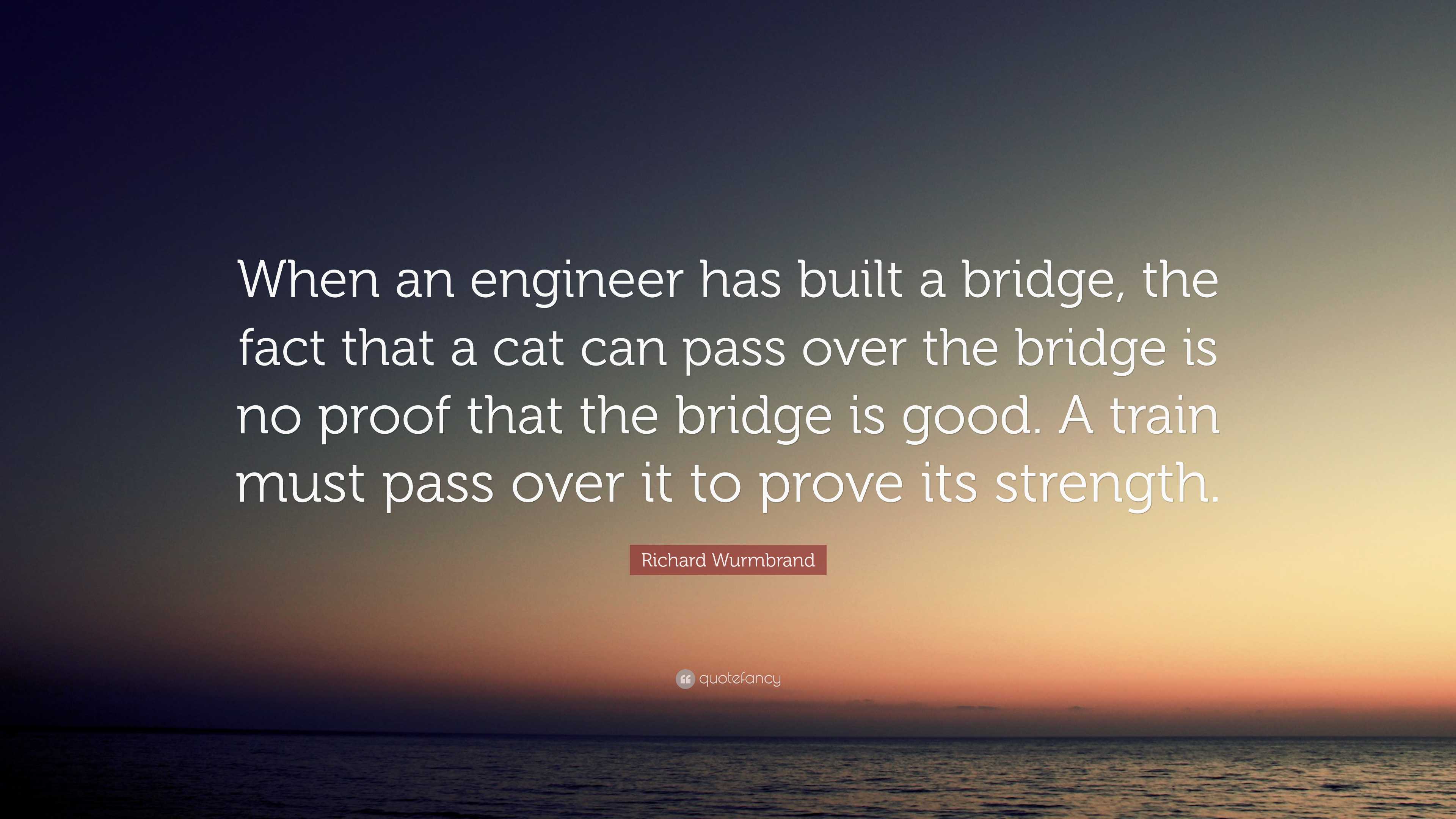 Richard Wurmbrand Quote: “When an engineer has built a bridge, the fact ...