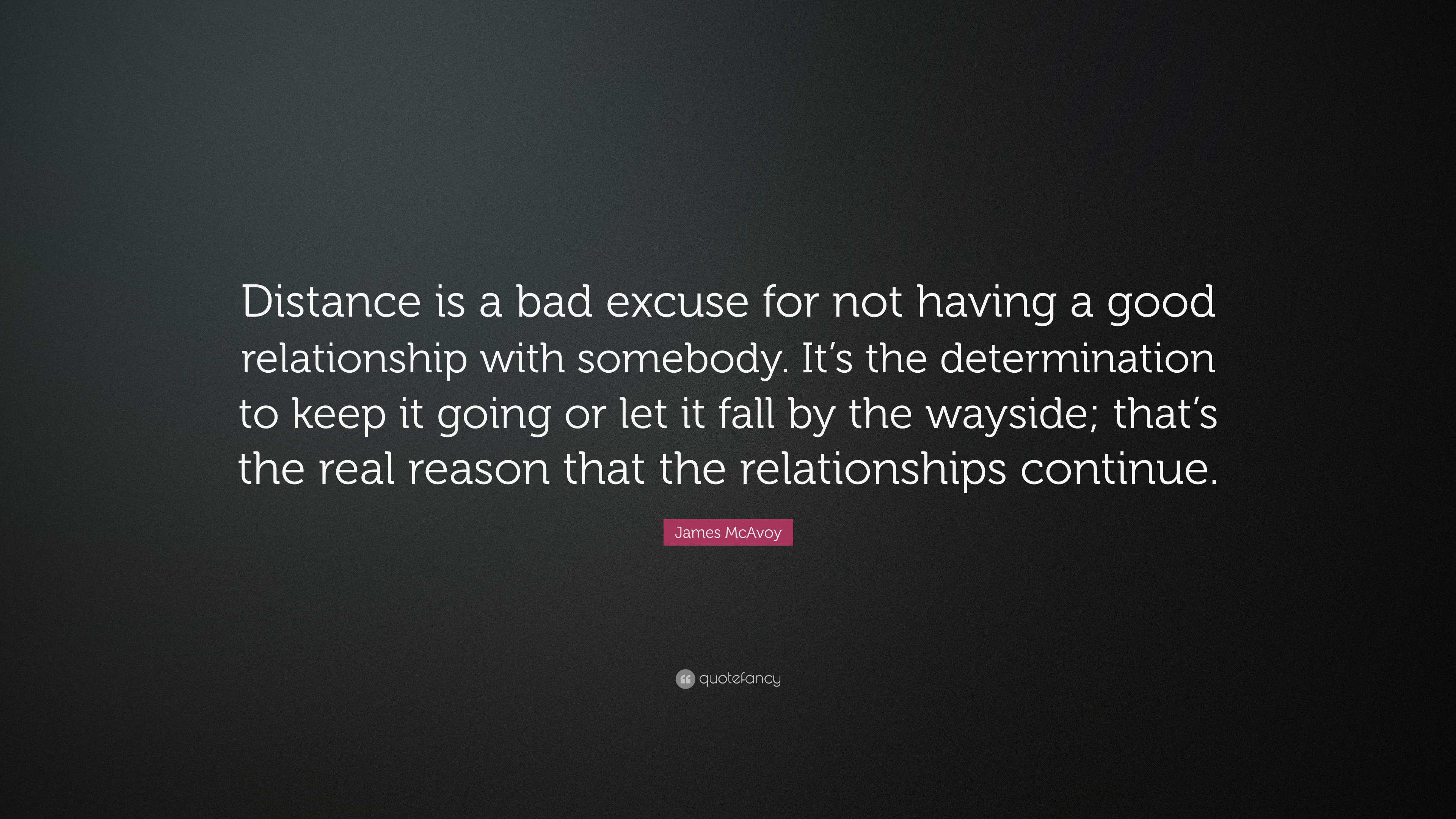 James McAvoy Quote: “Distance is a bad excuse for not having a good ...