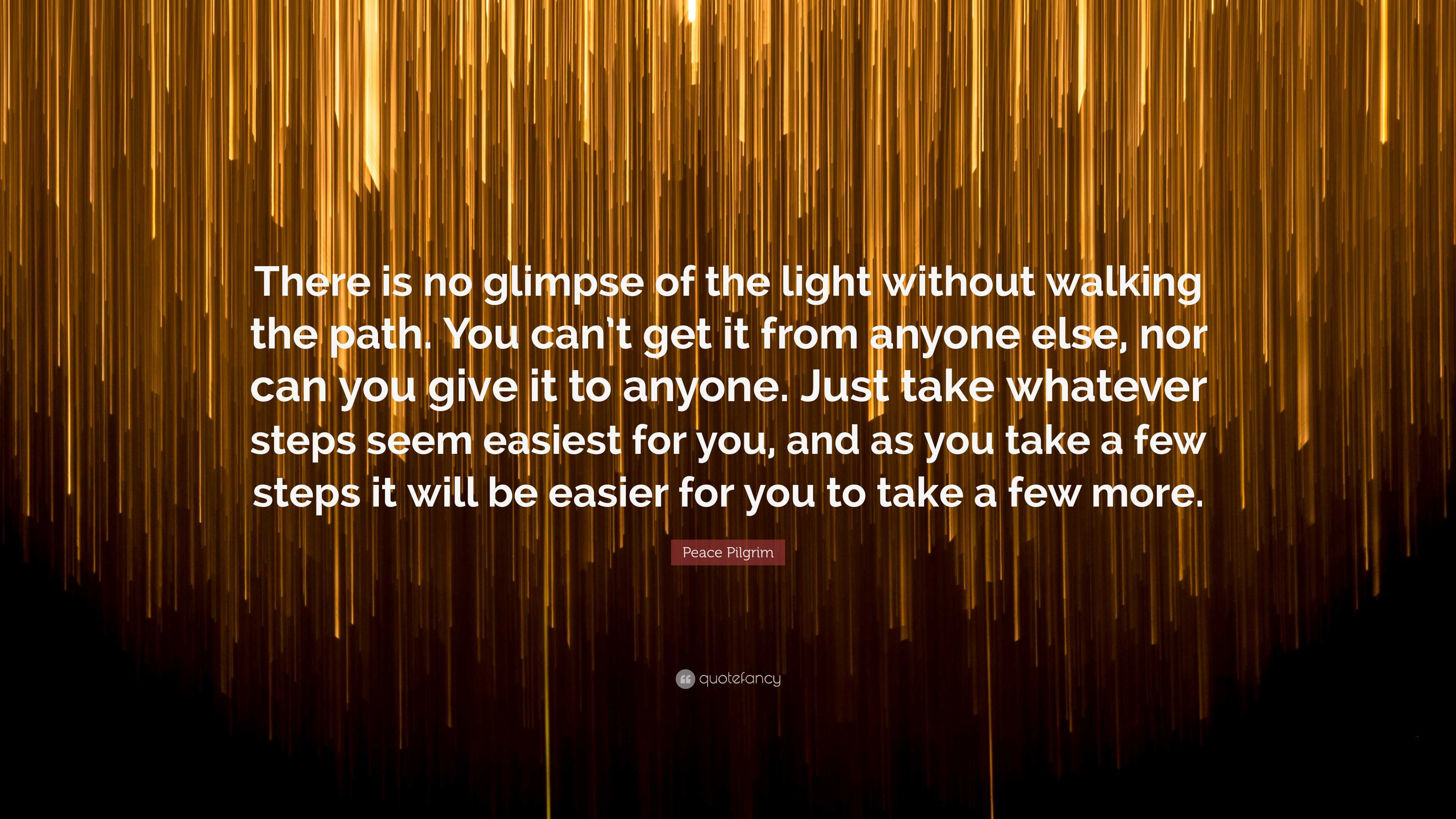 Peace Pilgrim Quote: “There is no glimpse of the light without walking ...