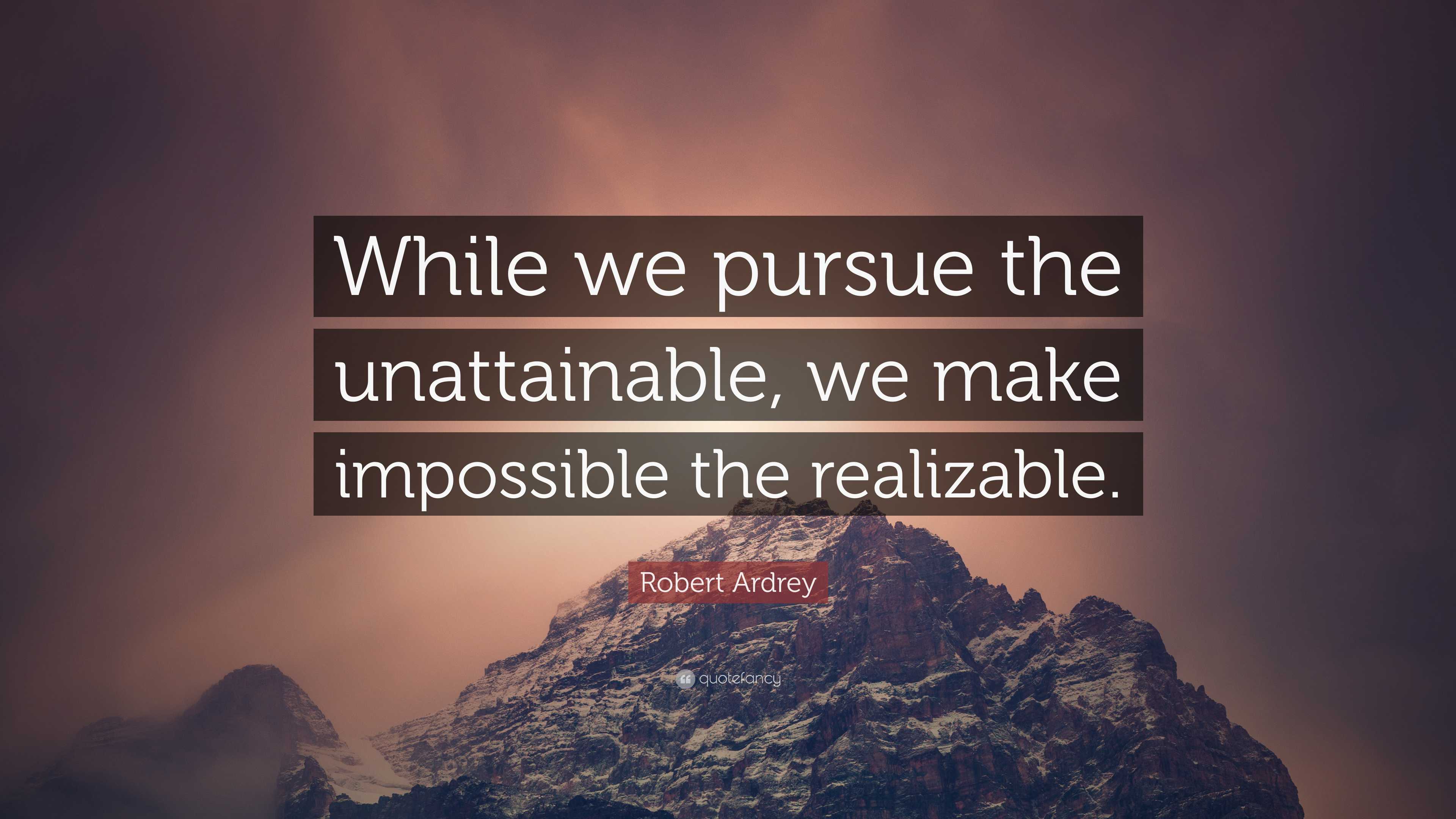 Robert Ardrey Quote: “While we pursue the unattainable, we make ...