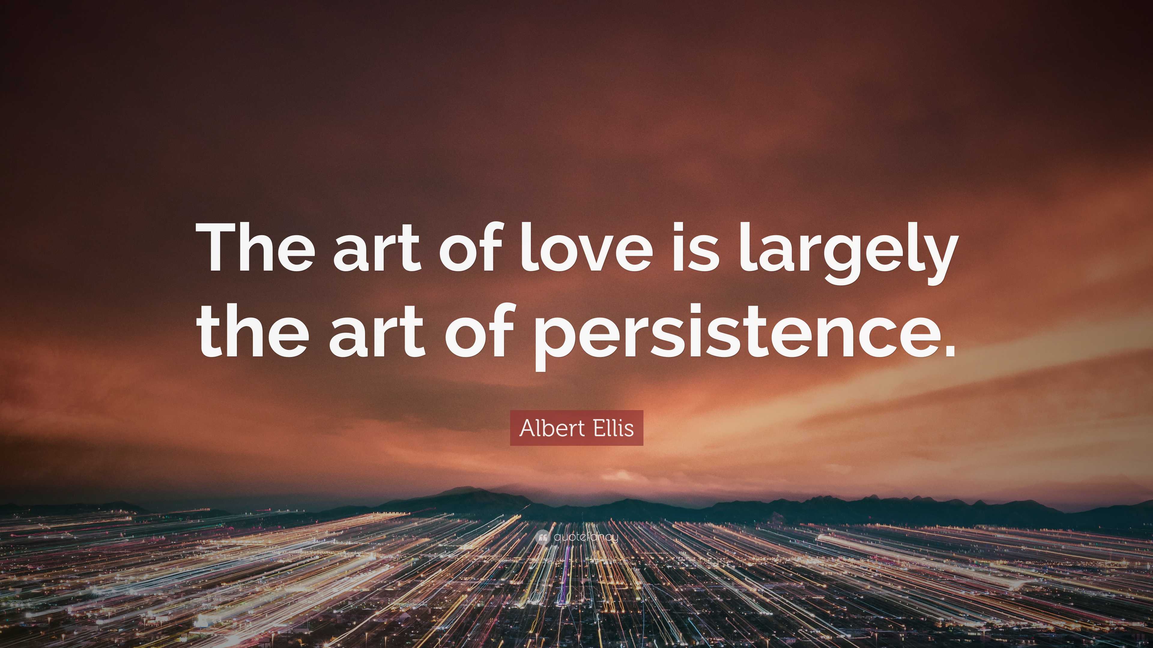 Albert Ellis Quote: “The art of love is largely the art of persistence.”