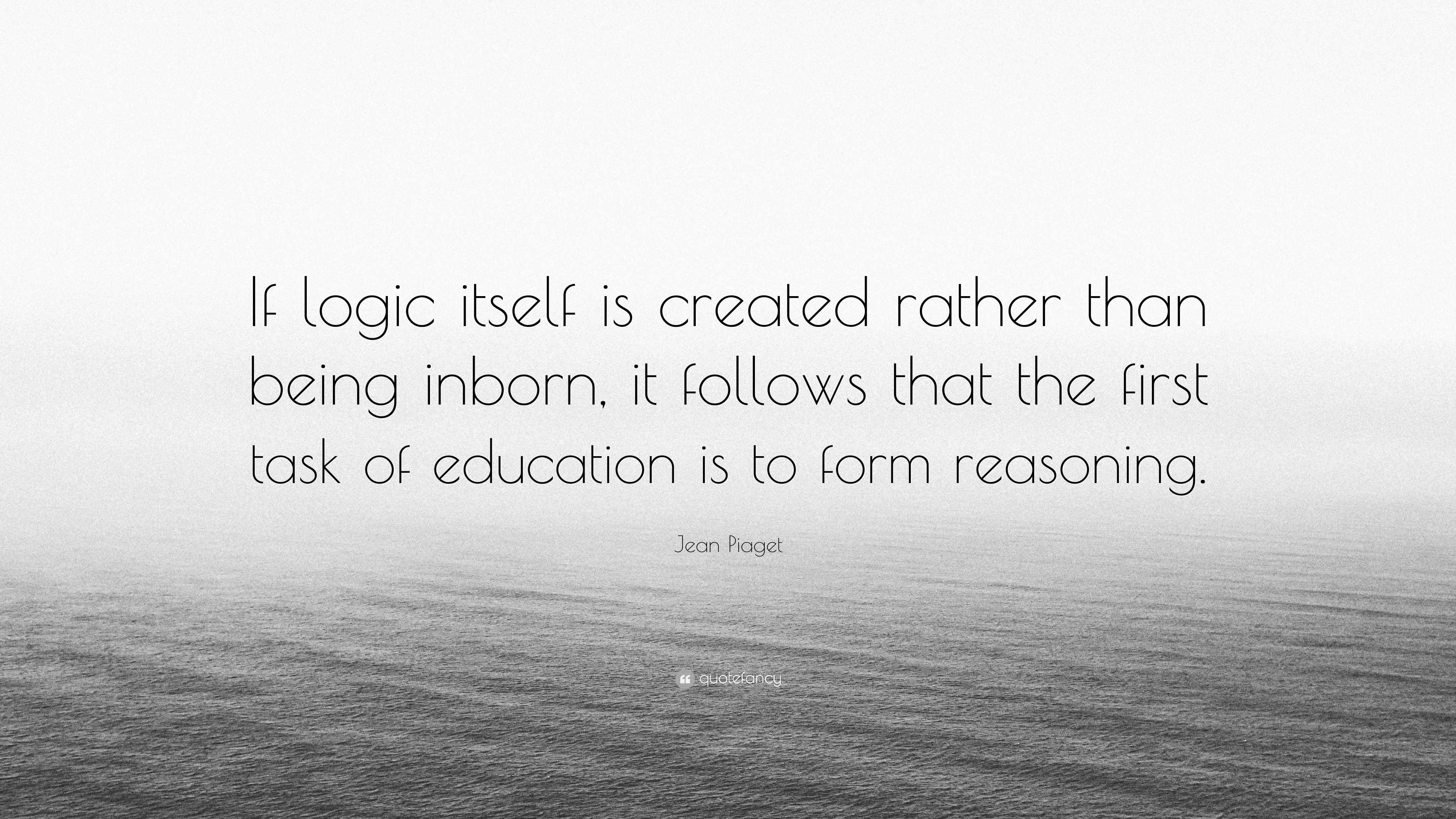 Jean Piaget Quote: “If logic itself is created rather than being inborn ...
