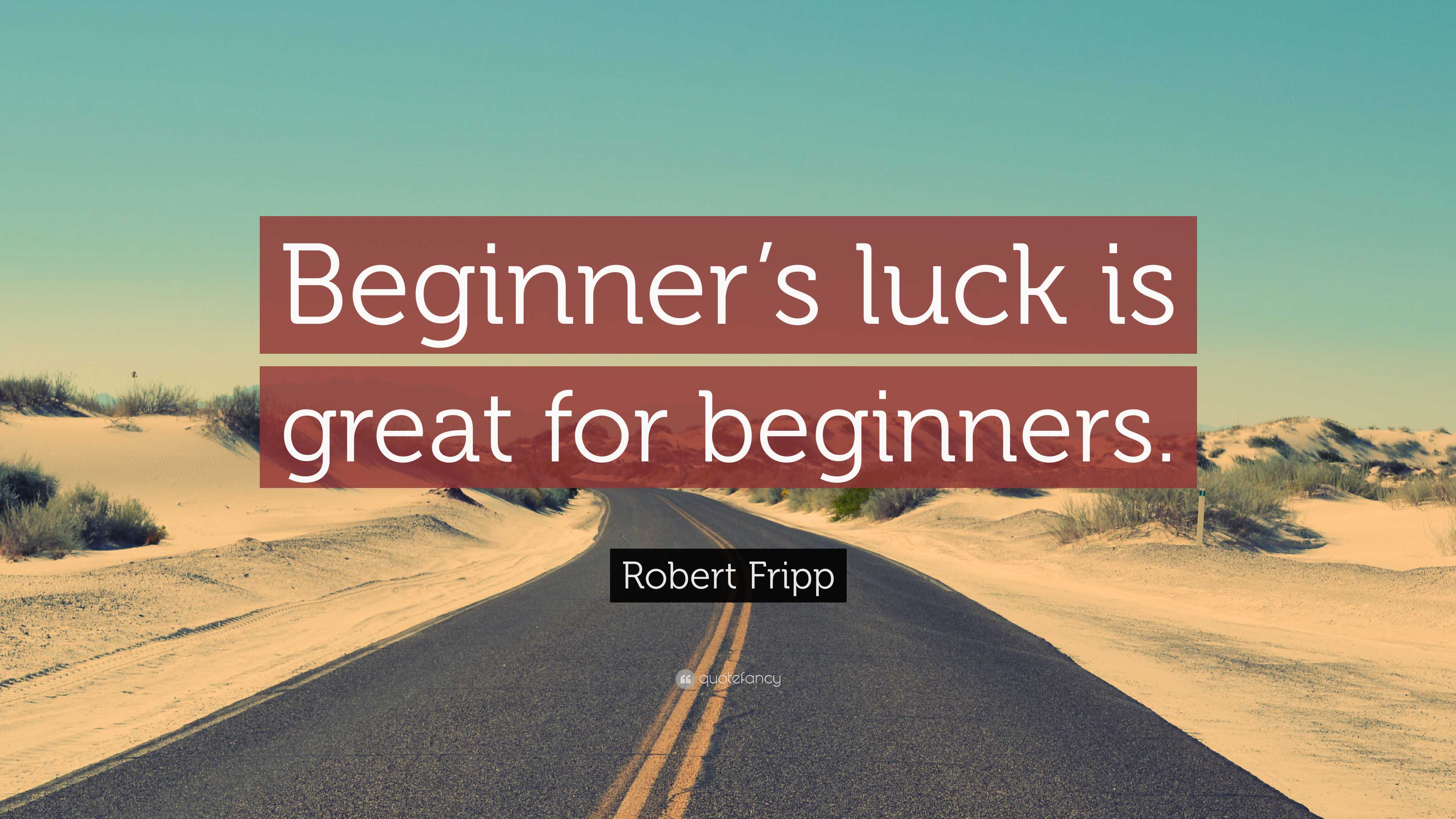 Robert Fripp Quote: “Beginner’s luck is great for beginners.”