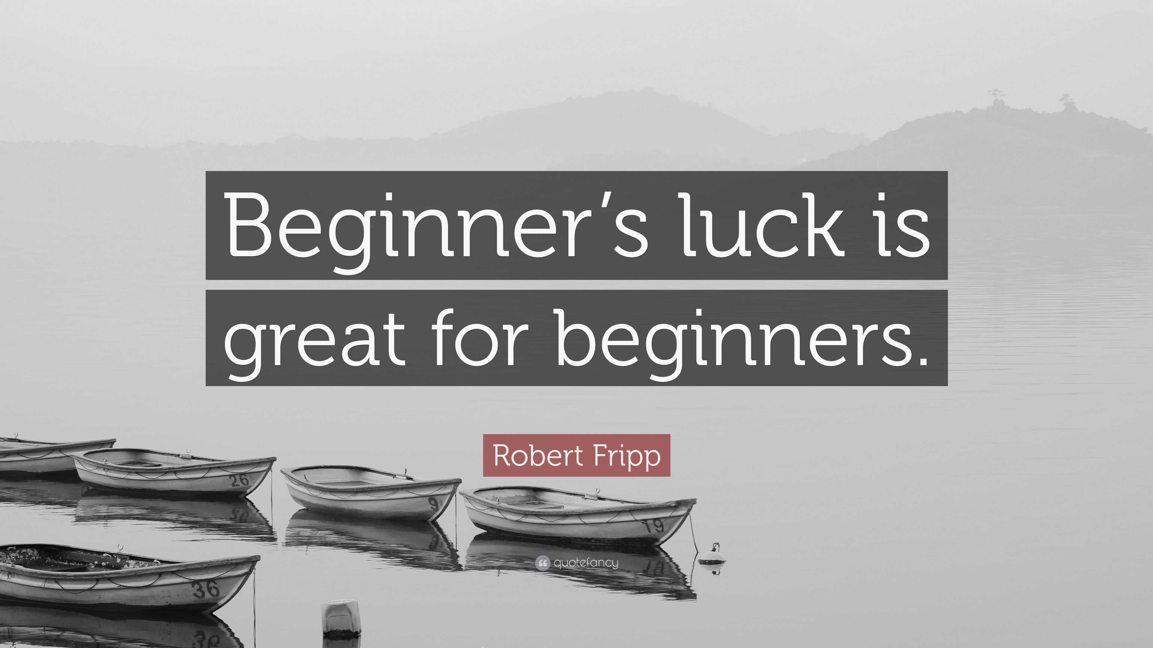 Robert Fripp Quote: “Beginner’s luck is great for beginners.”