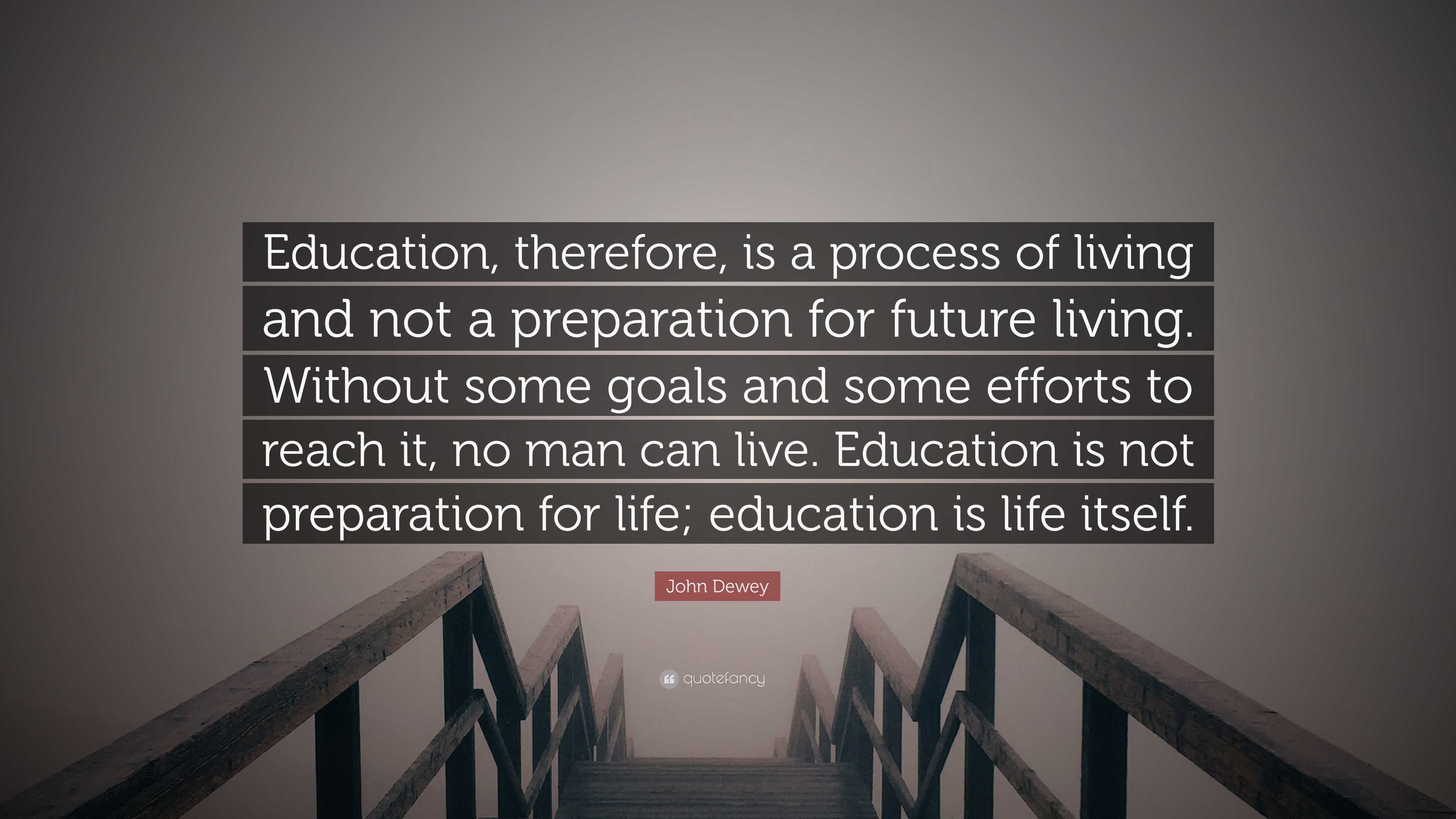 John Dewey Quote: “Education, therefore, is a process of living and not ...