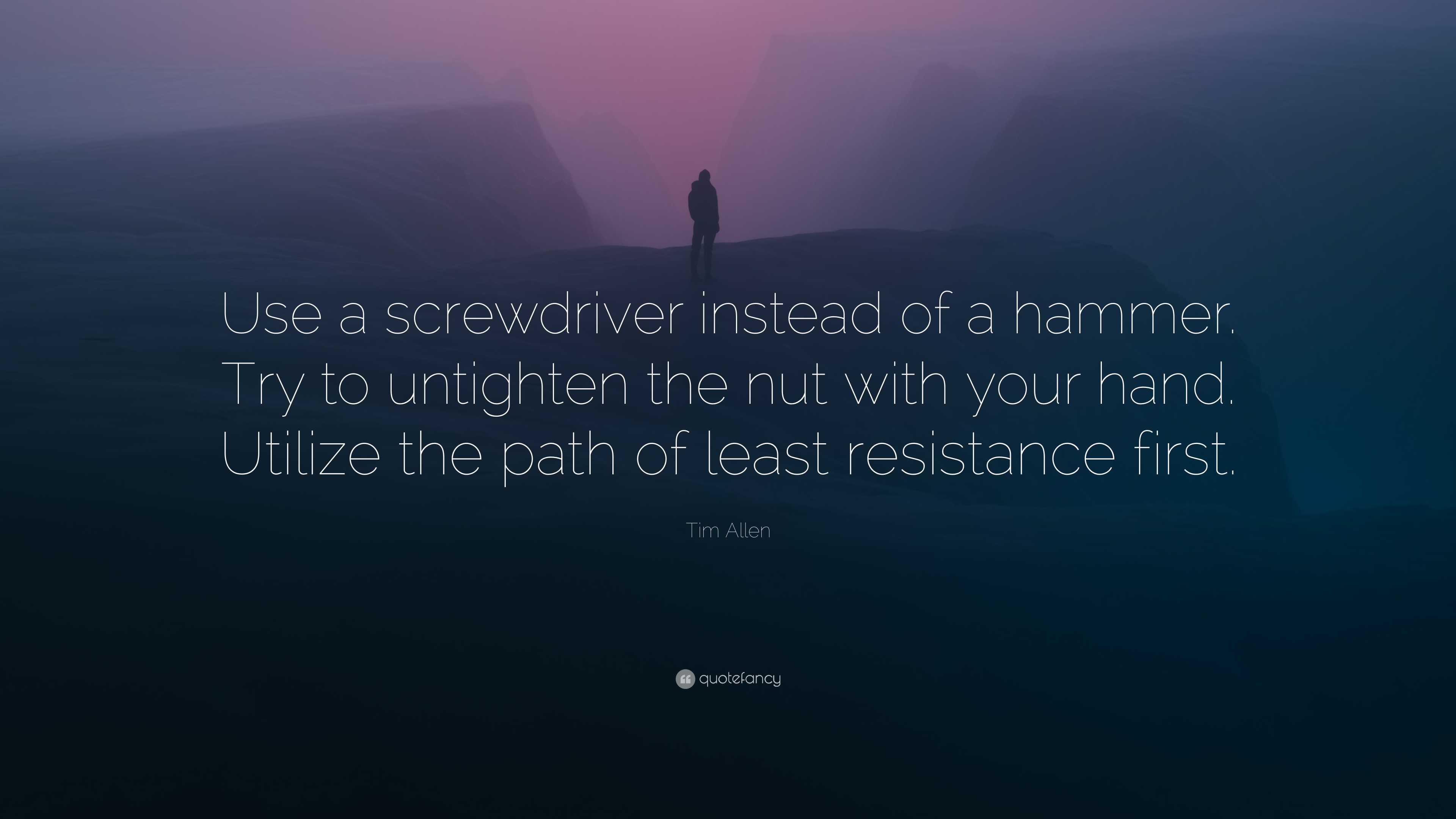 Tim Allen Quote: “Use a screwdriver instead of a hammer. Try to ...