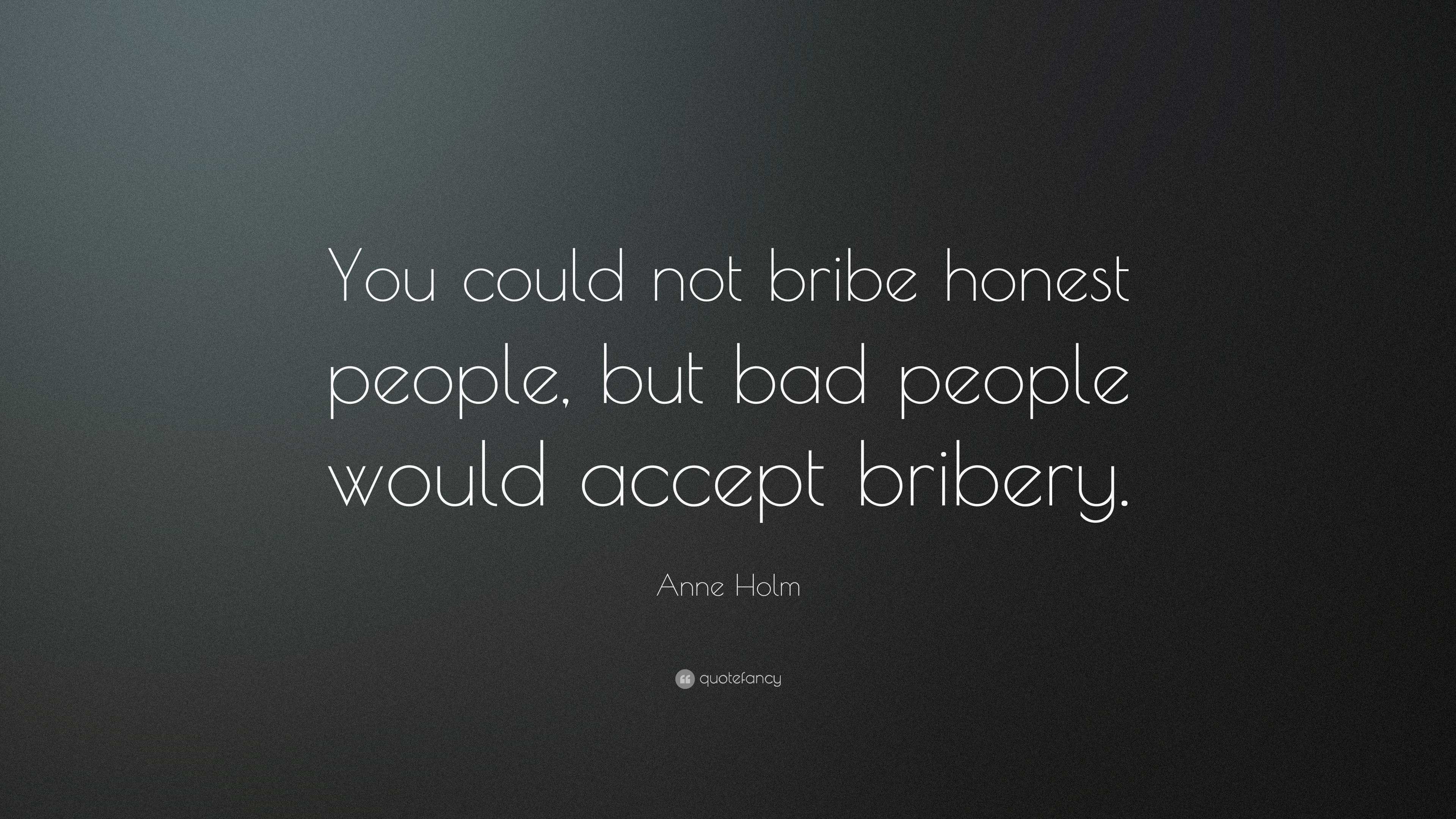Anne Holm Quote: “You could not bribe honest people, but bad people ...