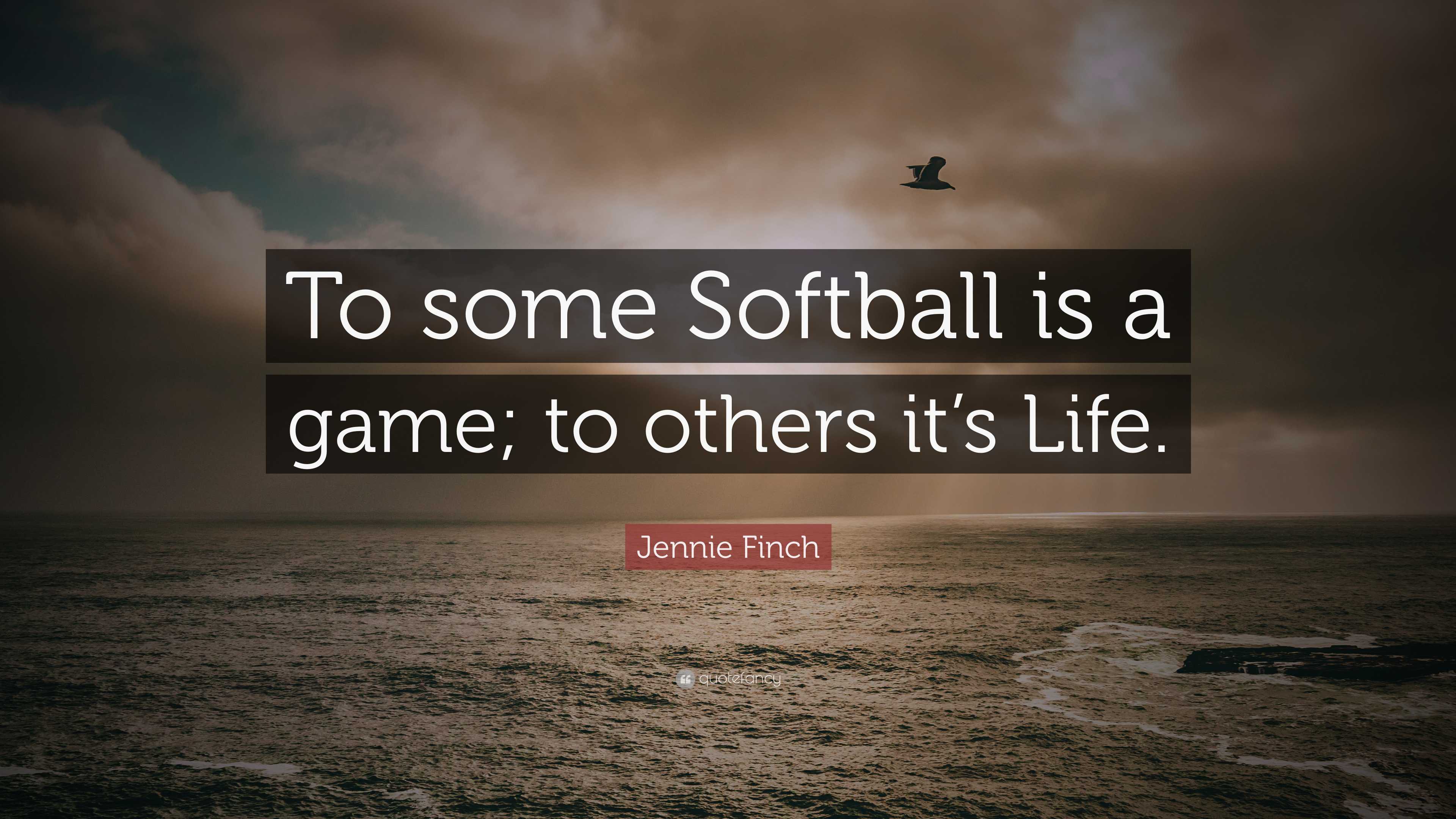 Jennie Finch Quote: “To some Softball is a game; to others it’s Life.”