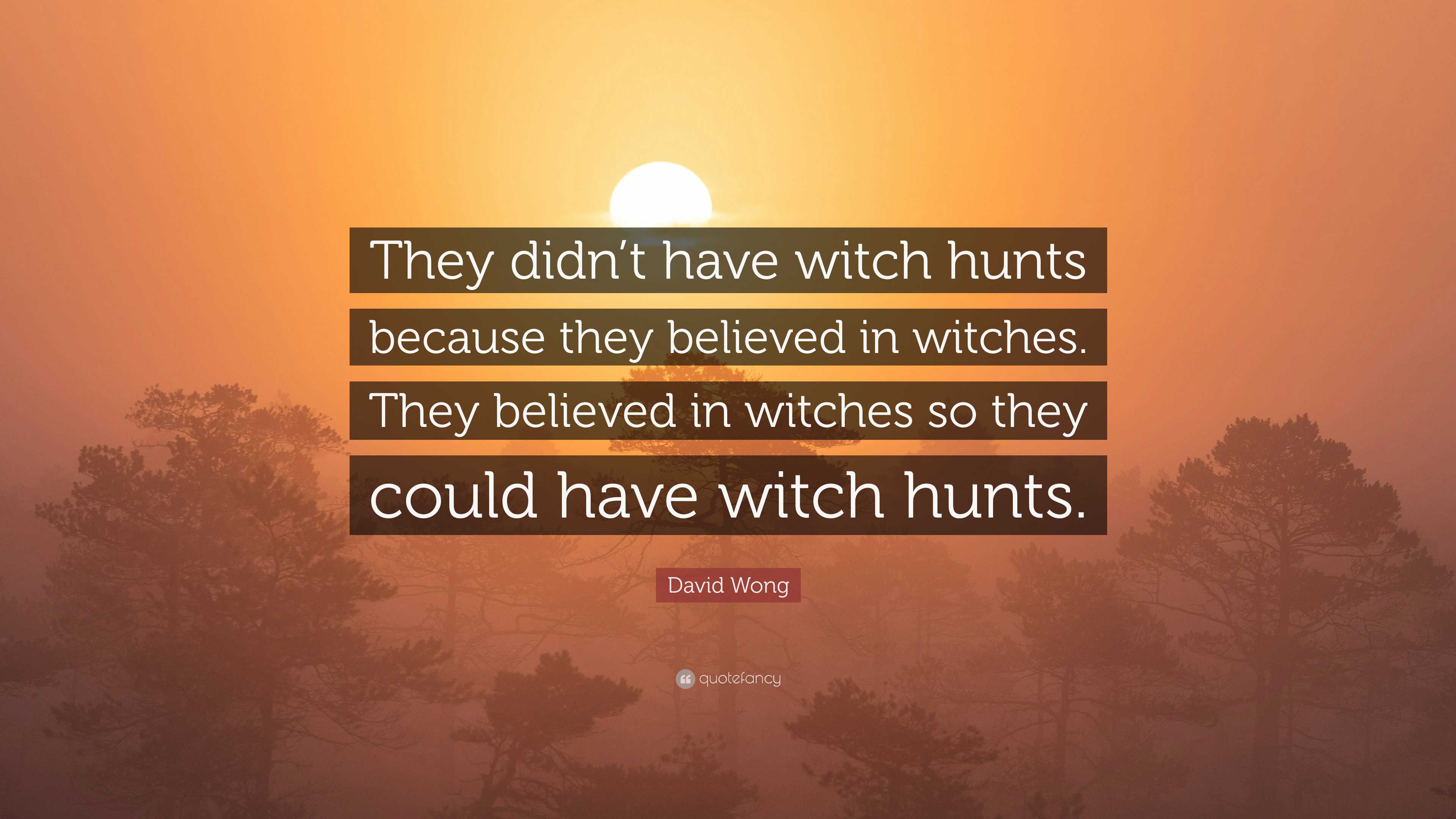 David Wong Quote: “They didn’t have witch hunts because they believed ...