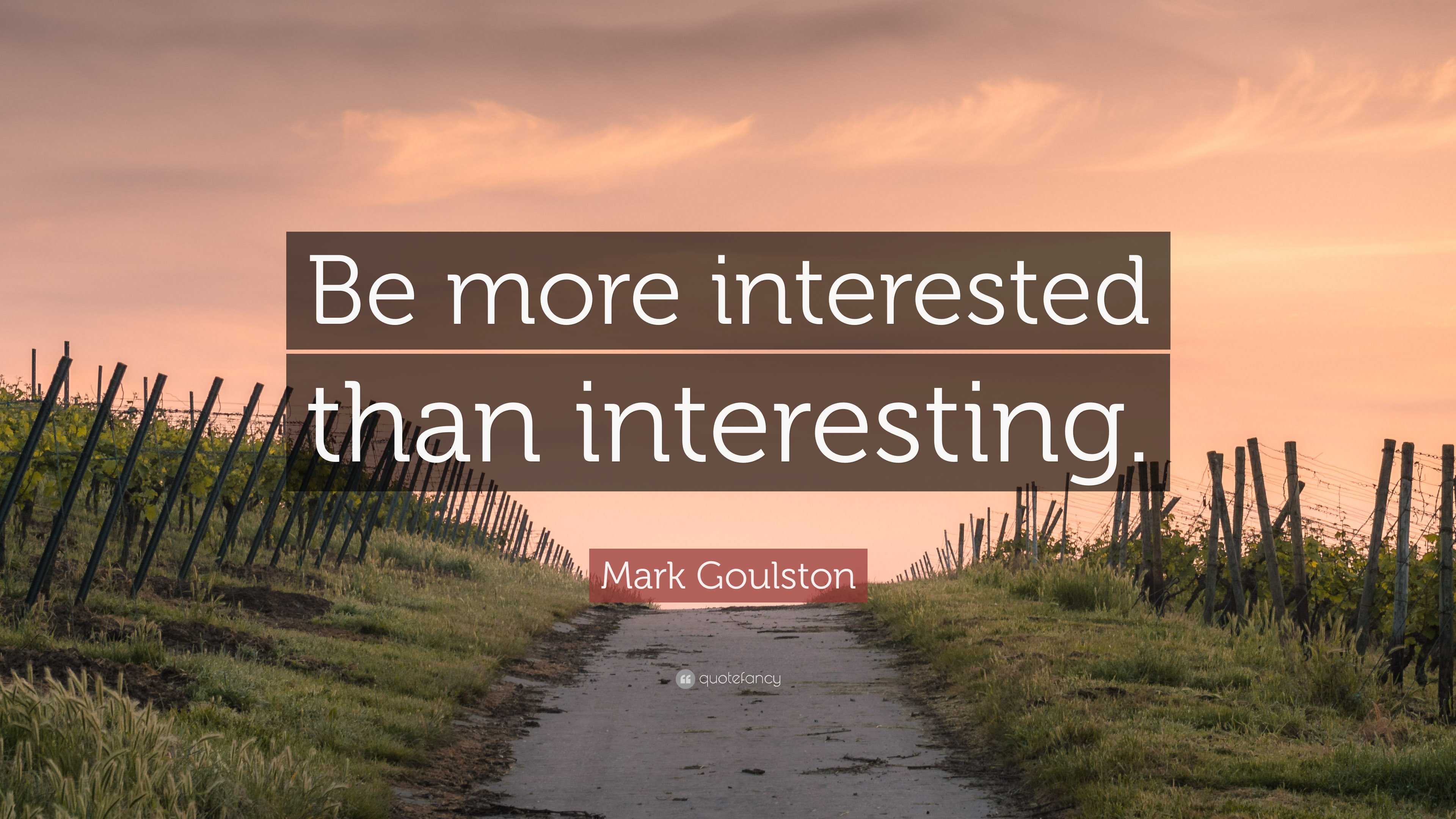 Mark Goulston Quote: “Be more interested than interesting.”