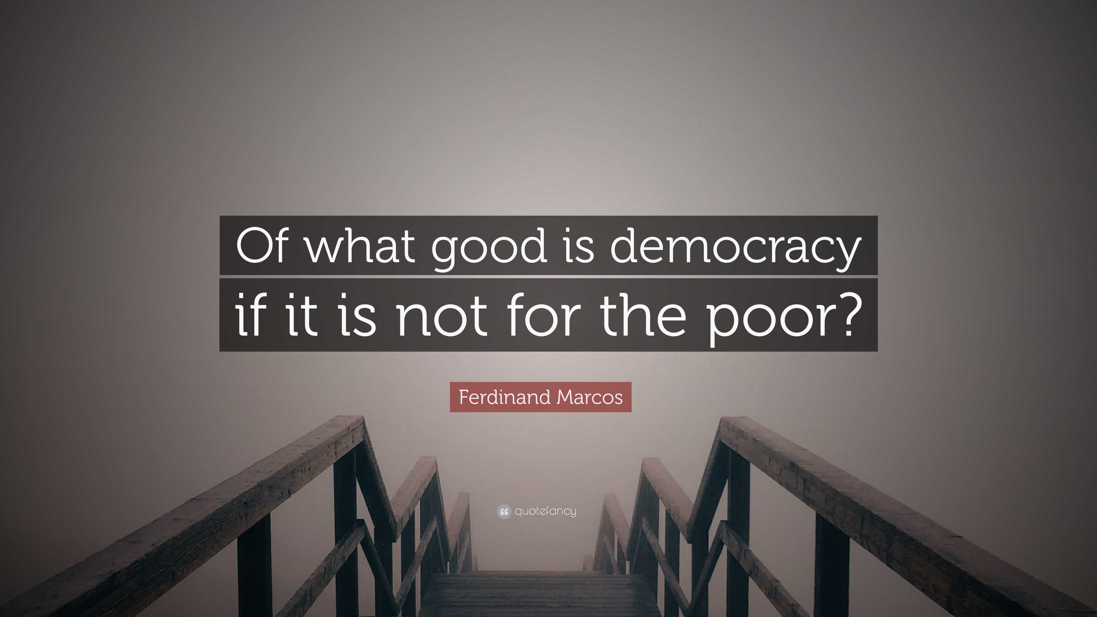 Ferdinand Marcos Quote: “Of what good is democracy if it is not for the ...