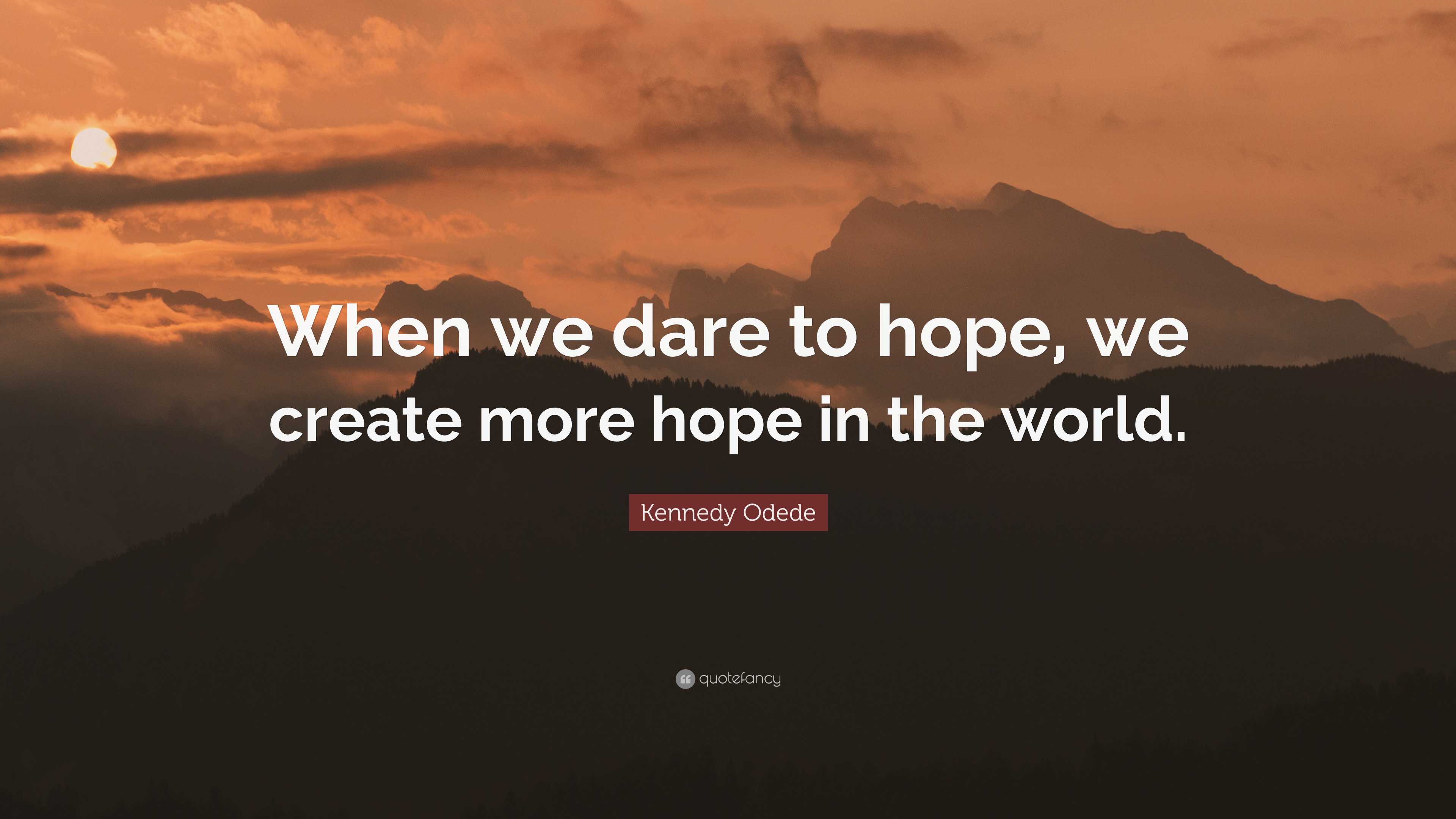 Kennedy Odede Quote: “When we dare to hope, we create more hope in the ...