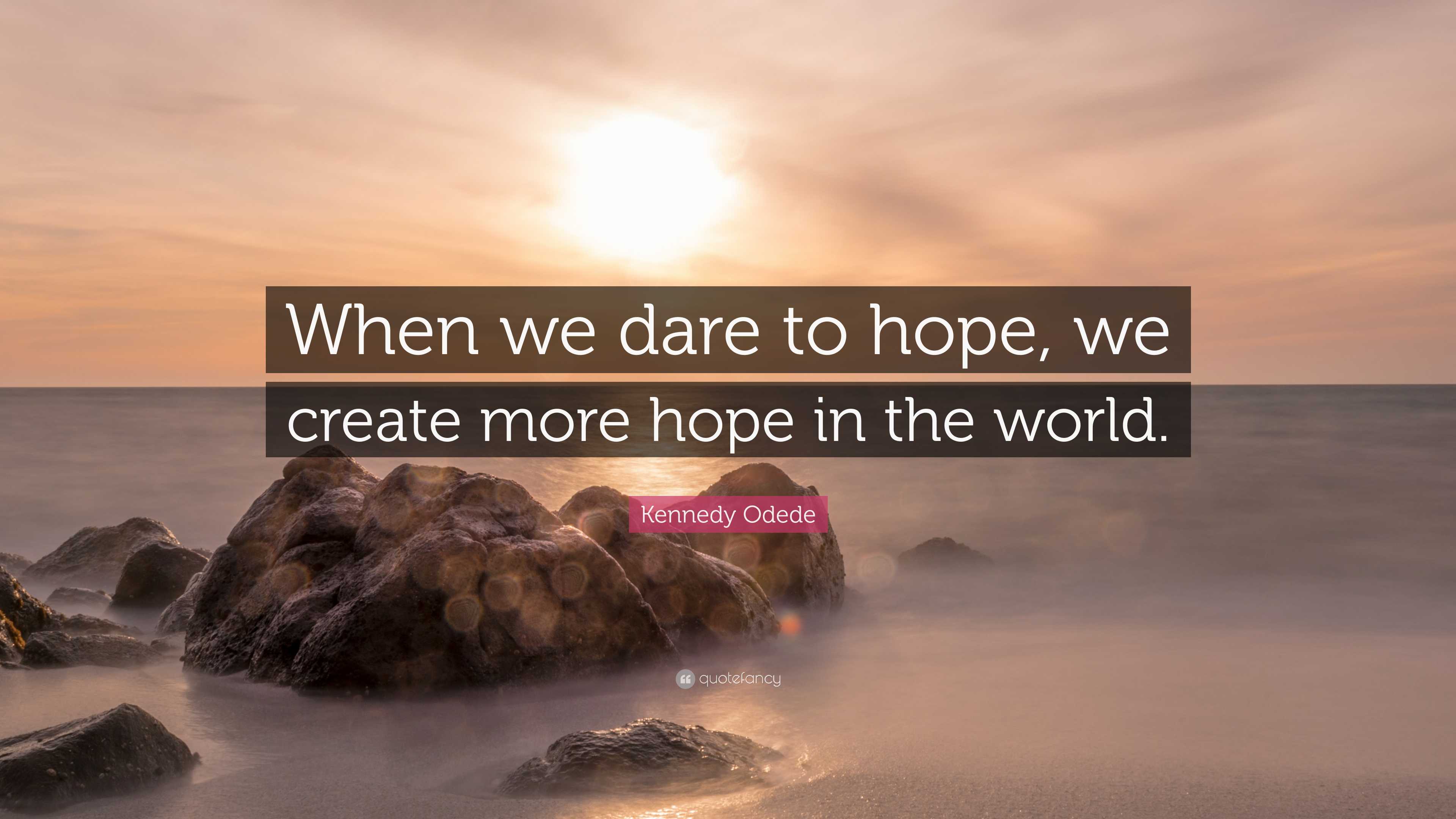 Kennedy Odede Quote: “When we dare to hope, we create more hope in the ...