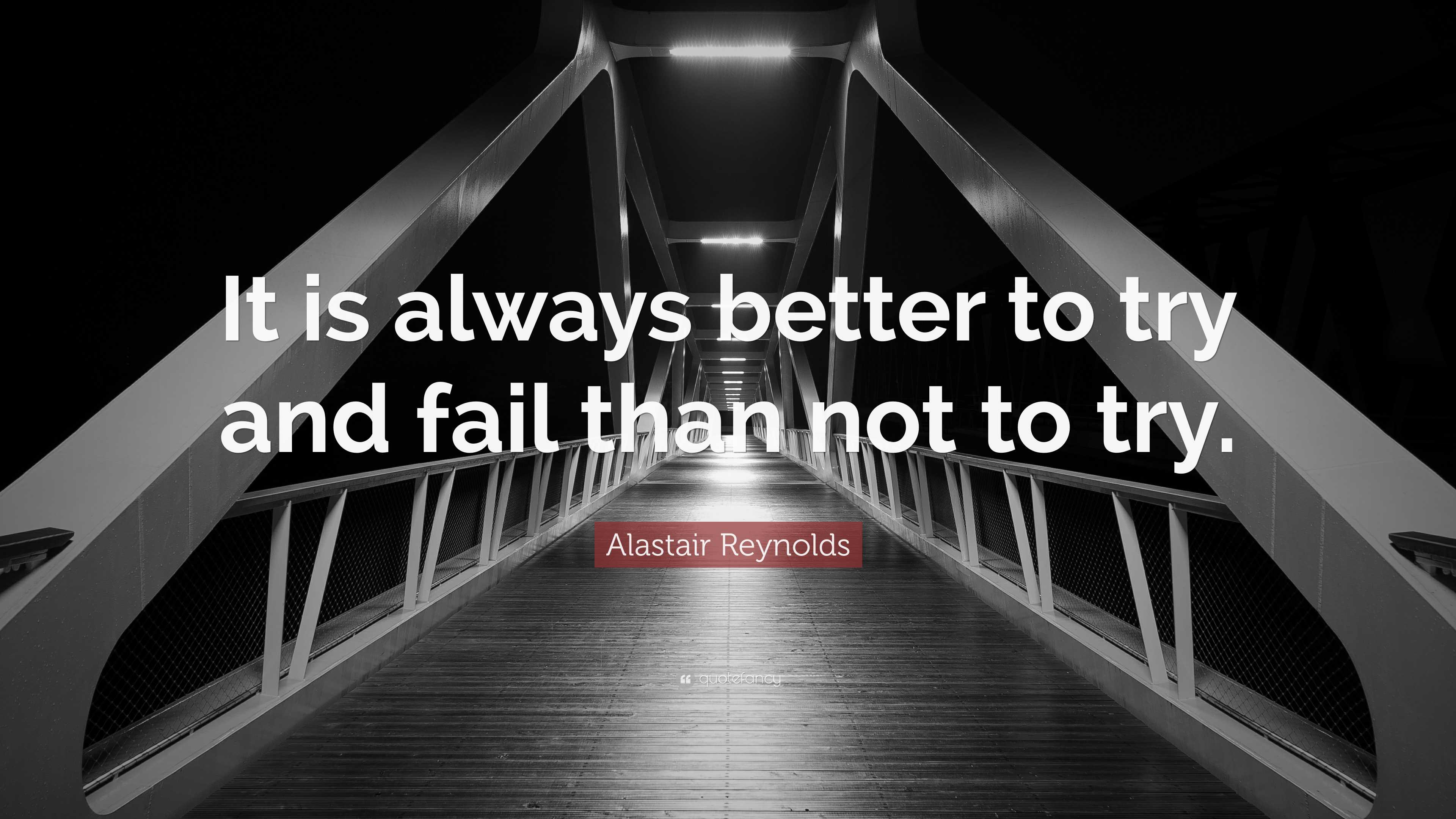Alastair Reynolds Quote: “It is always better to try and fail than not ...