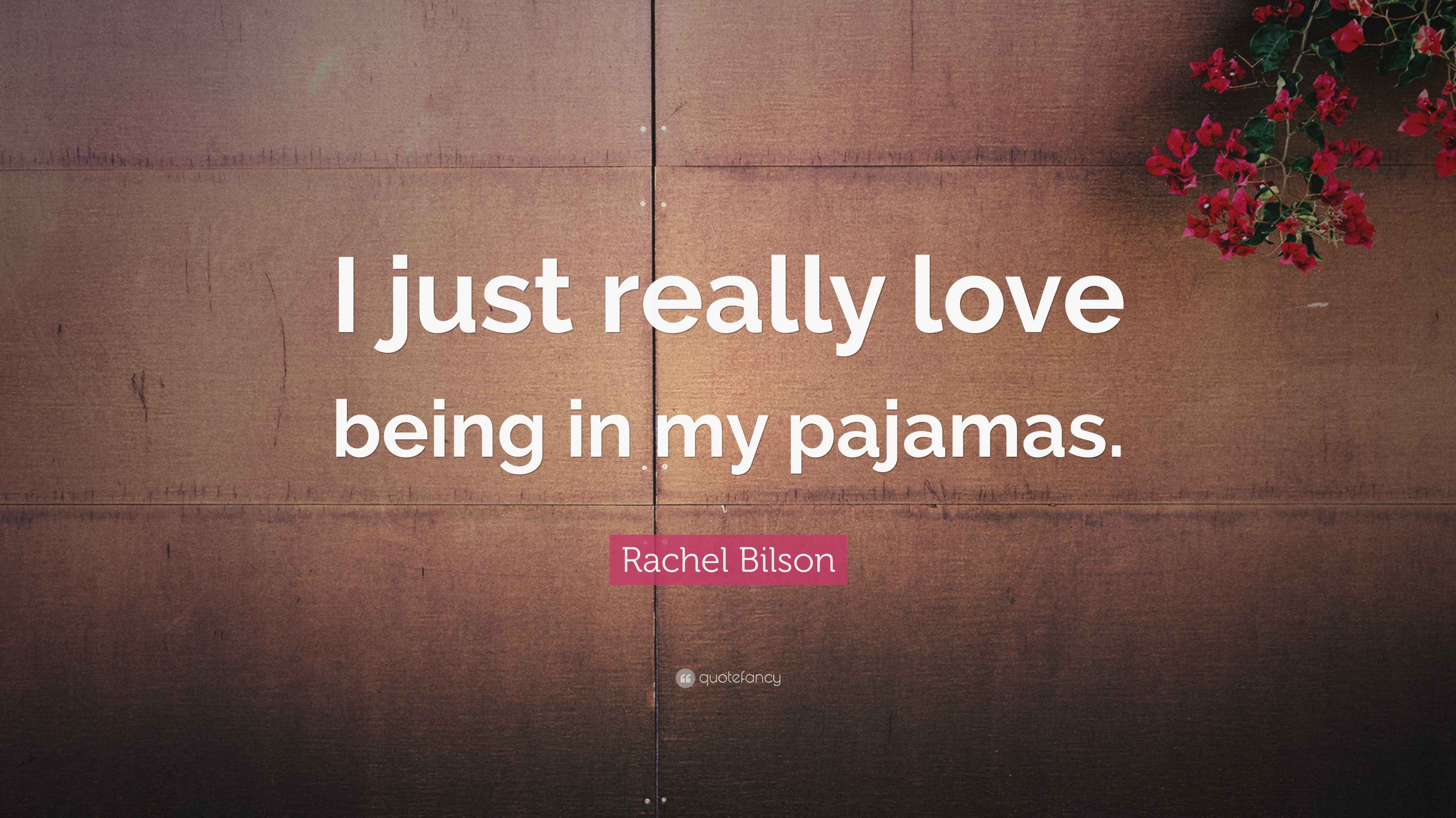 Rachel Bilson Quote: “I just really love being in my pajamas.”