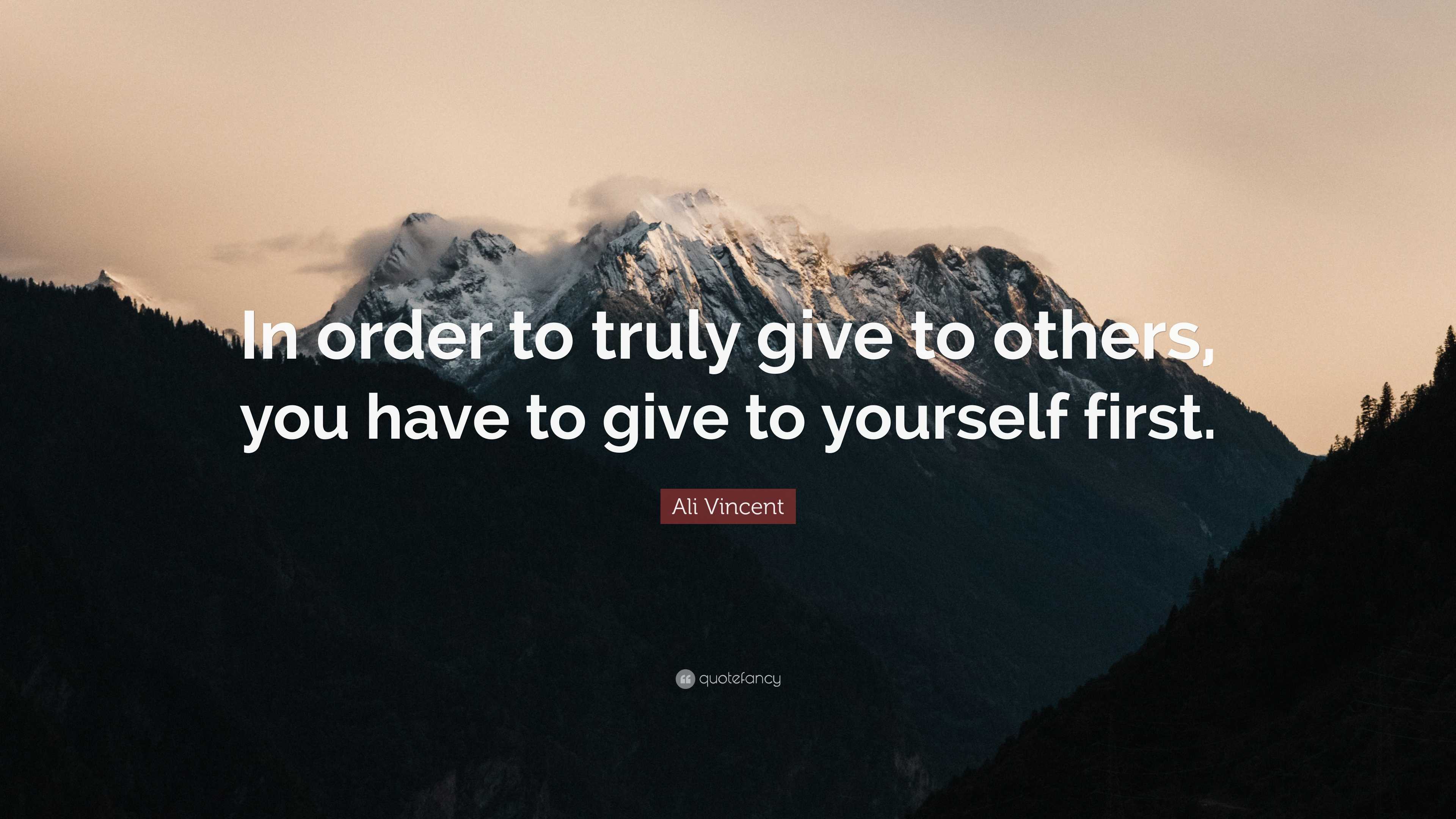 Ali Vincent Quote: “In order to truly give to others, you have to give ...