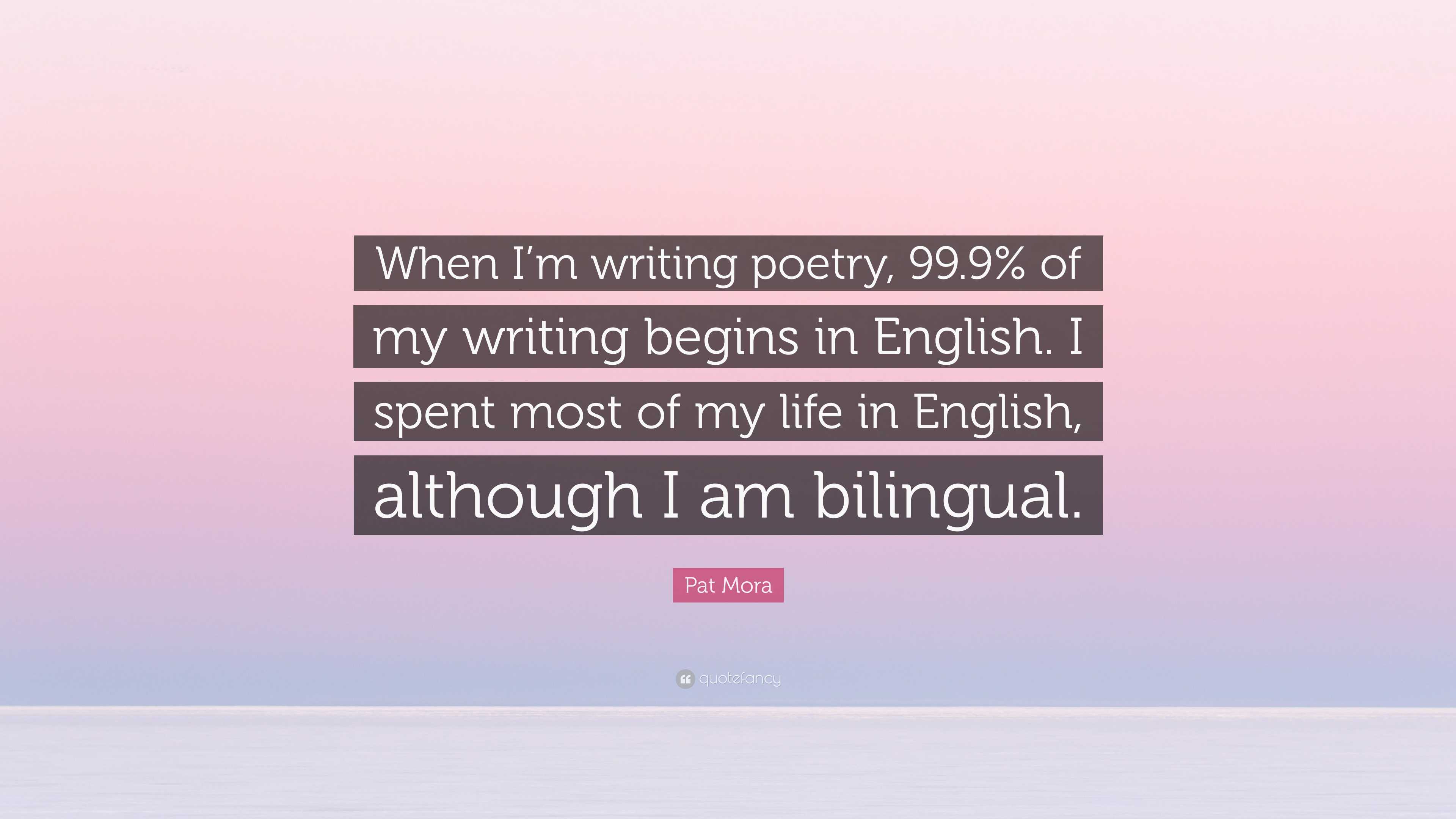 Pat Mora Quote: “When I’m writing poetry, 99.9% of my writing begins in ...