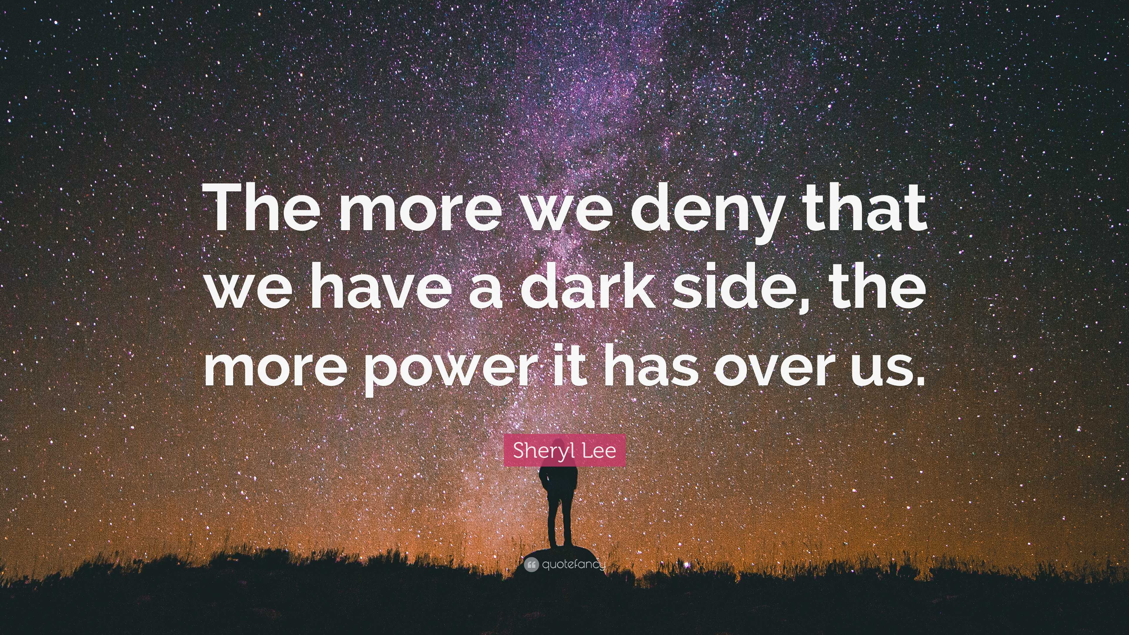 Sheryl Lee Quote: “The more we deny that we have a dark side, the more ...