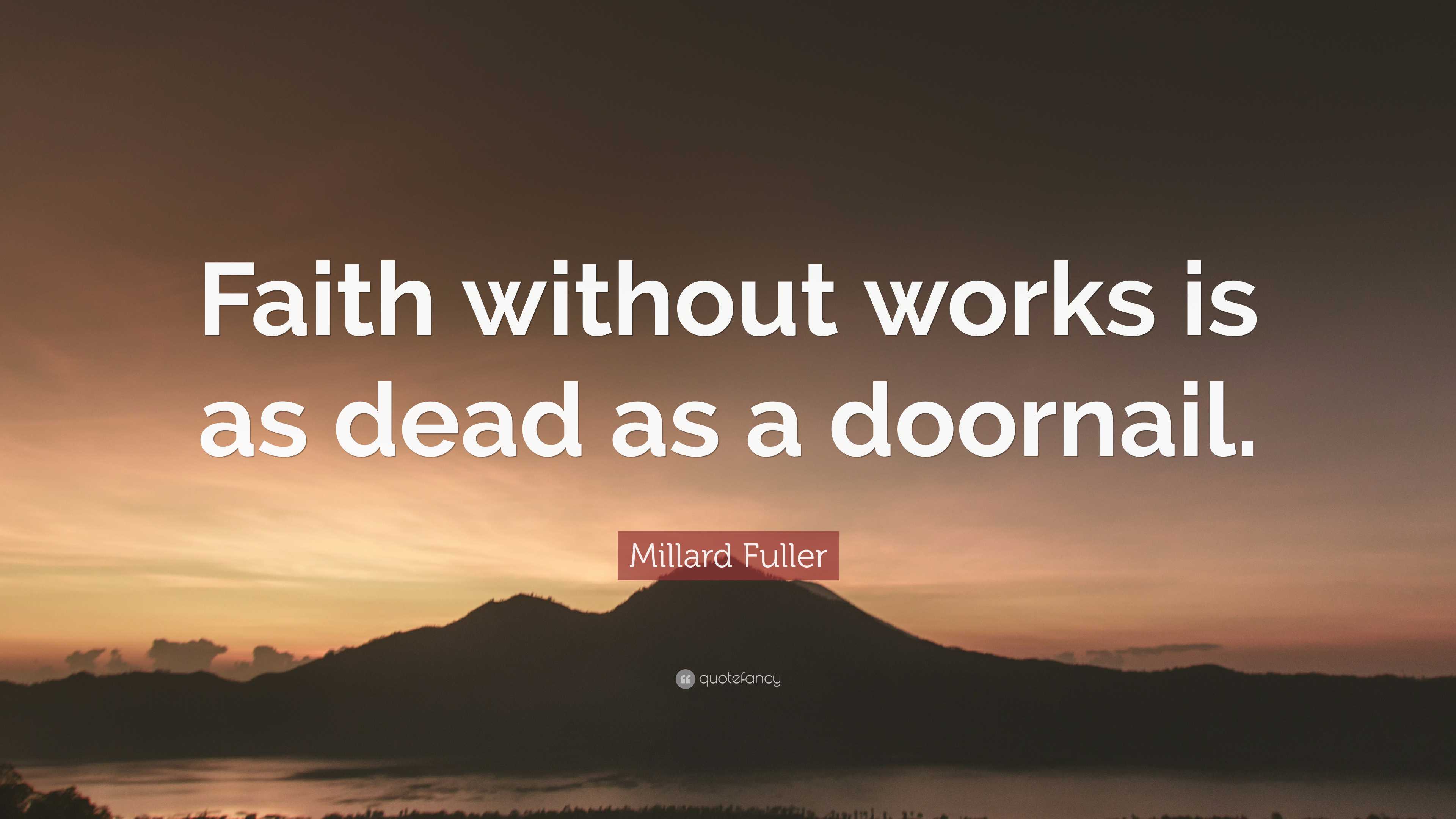 Millard Fuller Quote: “Faith without works is as dead as a doornail.”