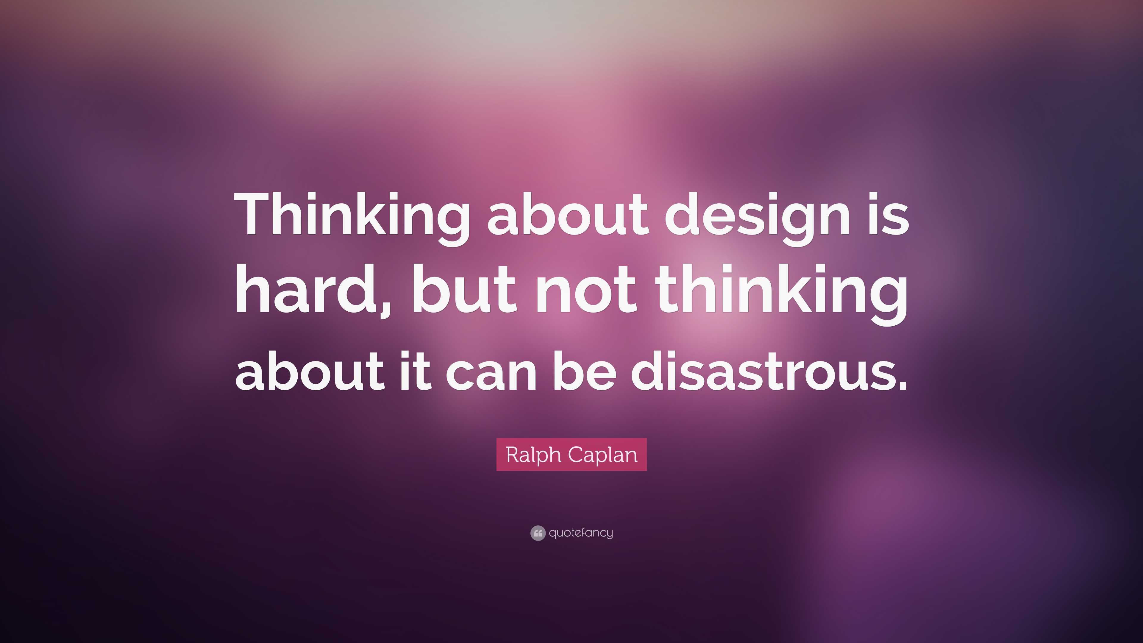 Ralph Caplan Quote: “Thinking about design is hard, but not thinking ...