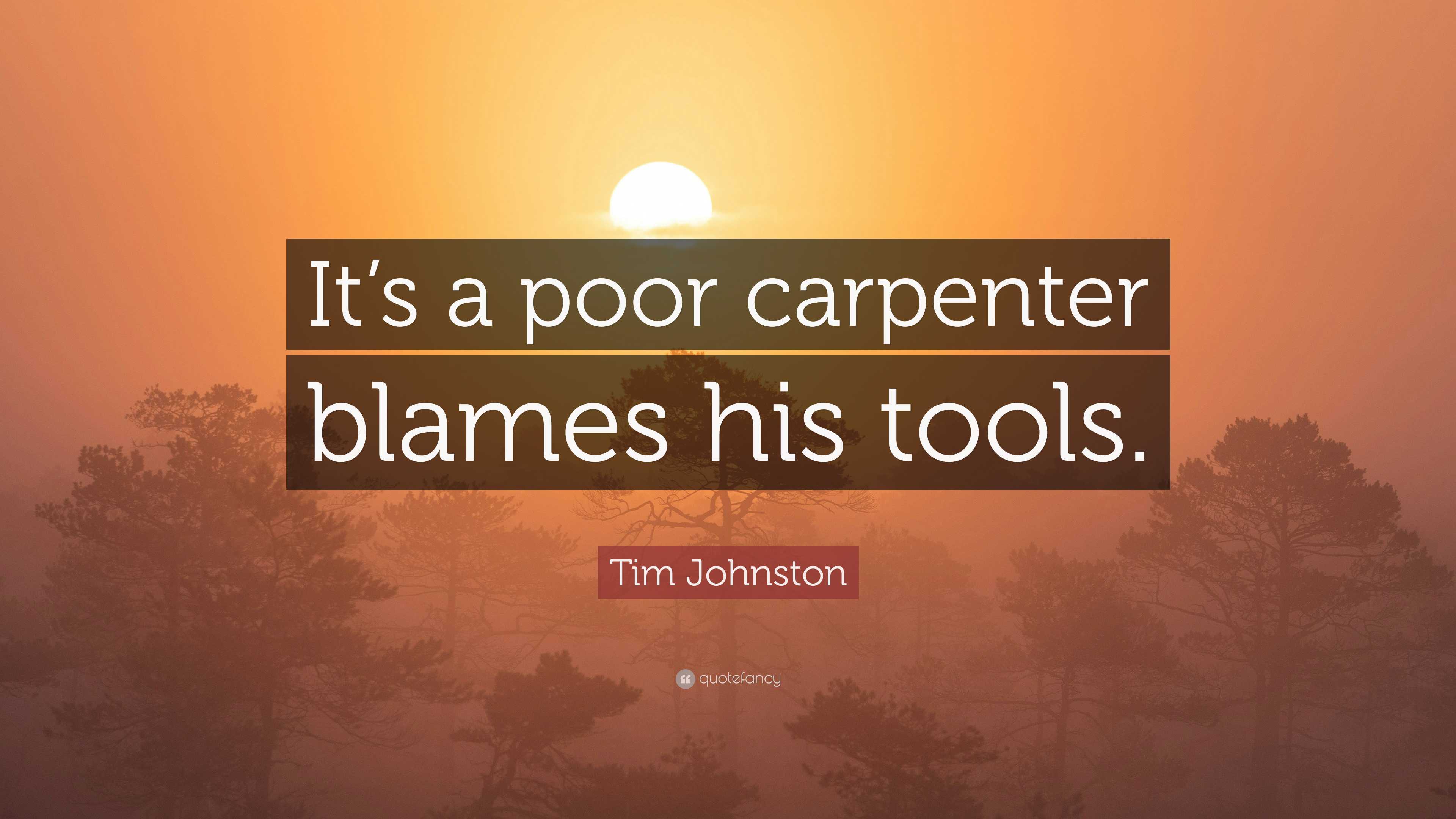 Tim Johnston Quote: “It’s a poor carpenter blames his tools.”