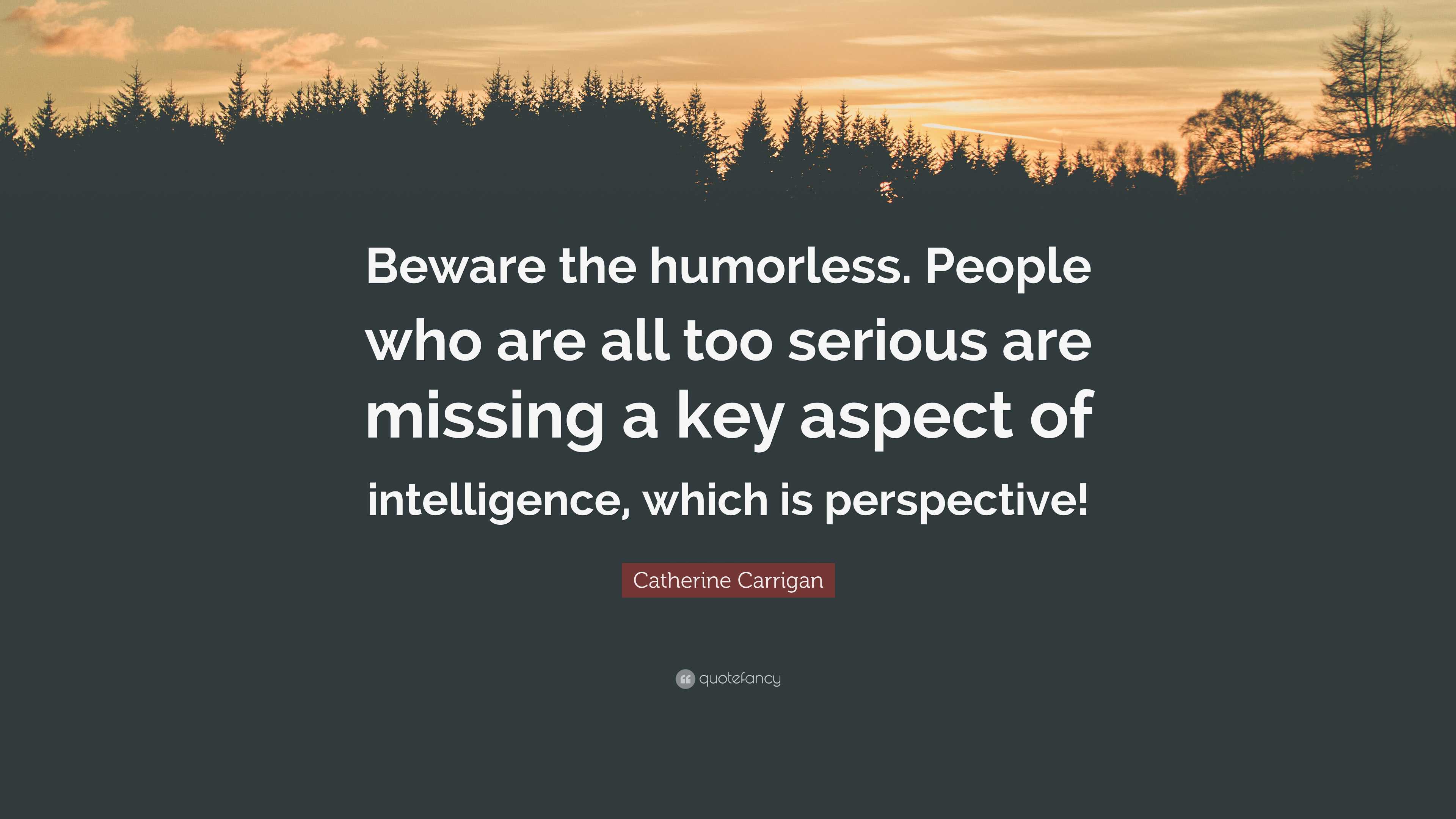 Catherine Carrigan Quote: “Beware the humorless. People who are all too ...