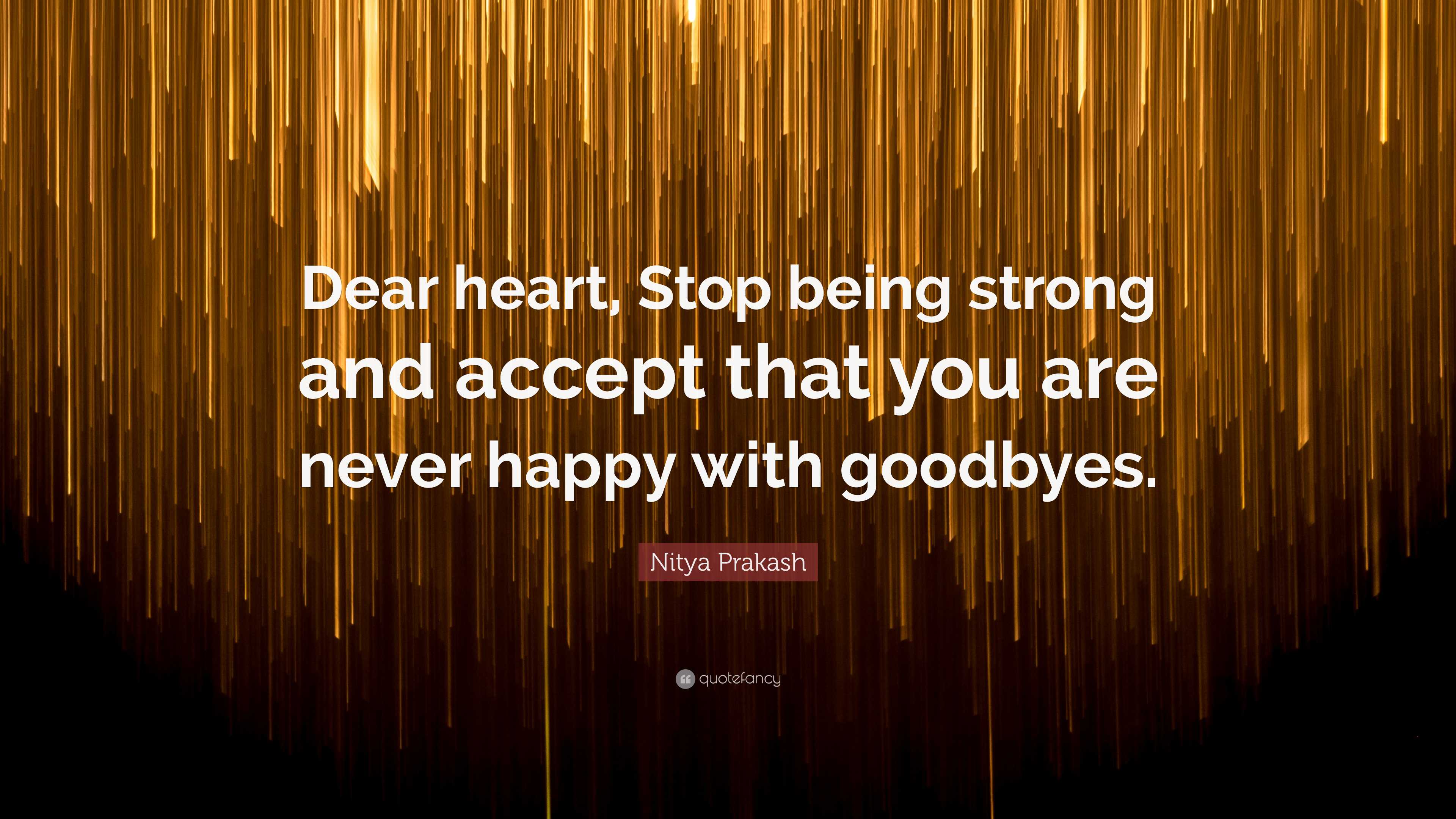 Nitya Prakash Quote: “Dear heart, Stop being strong and accept that you ...