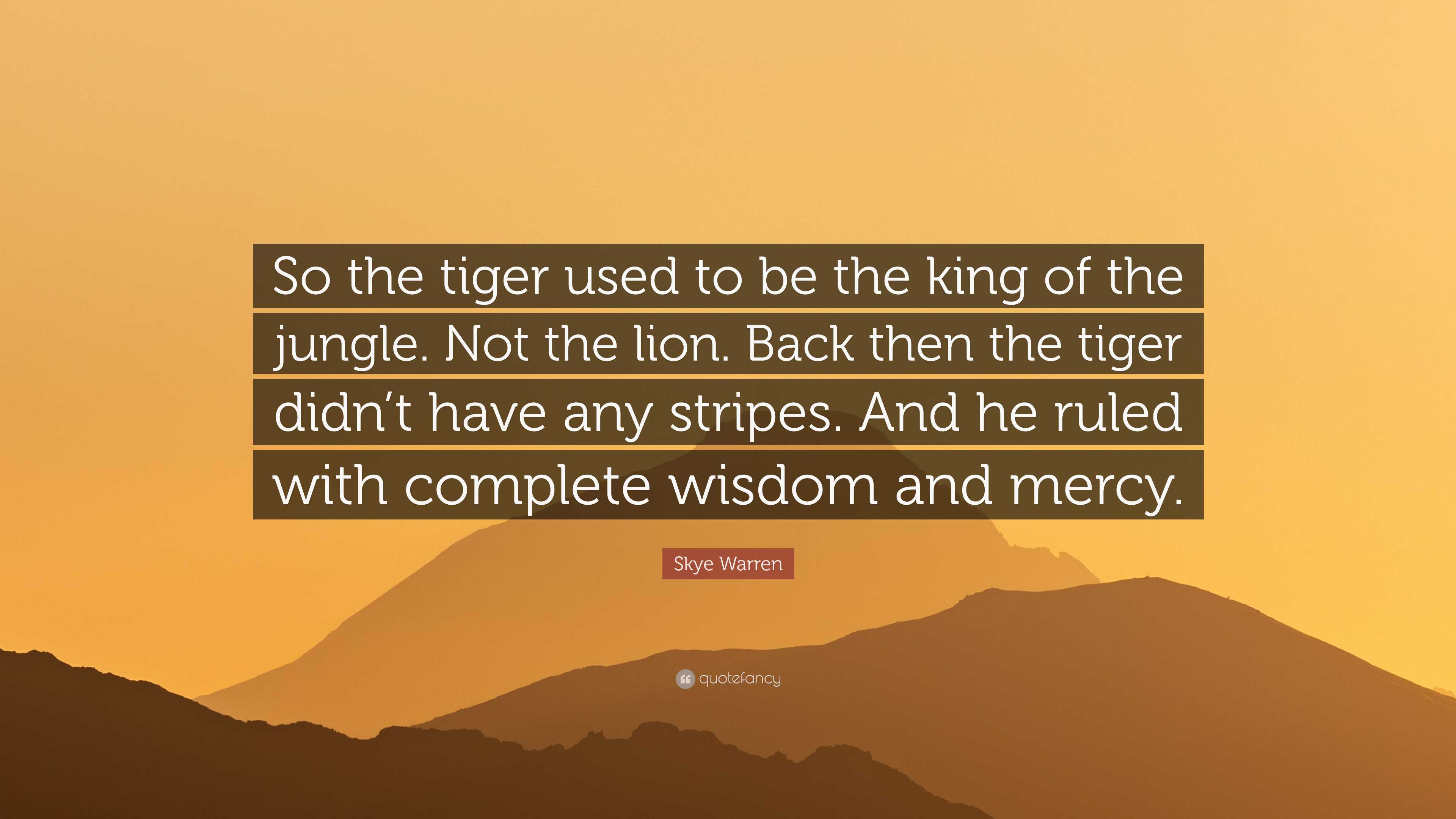 Skye Warren Quote: “So the tiger used to be the king of the jungle. Not ...