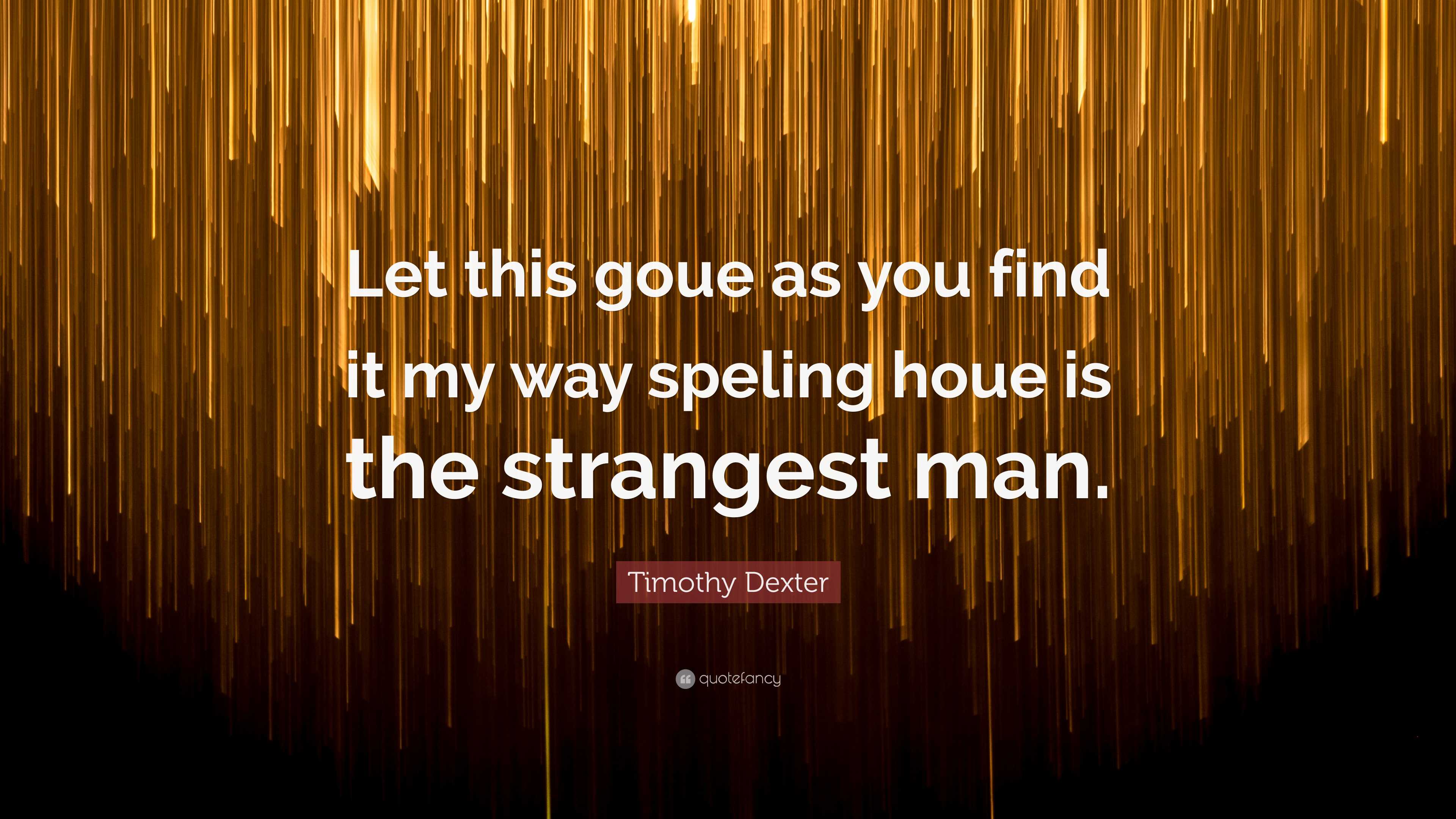 Timothy Dexter Quote: “Let this goue as you find it my way speling houe ...