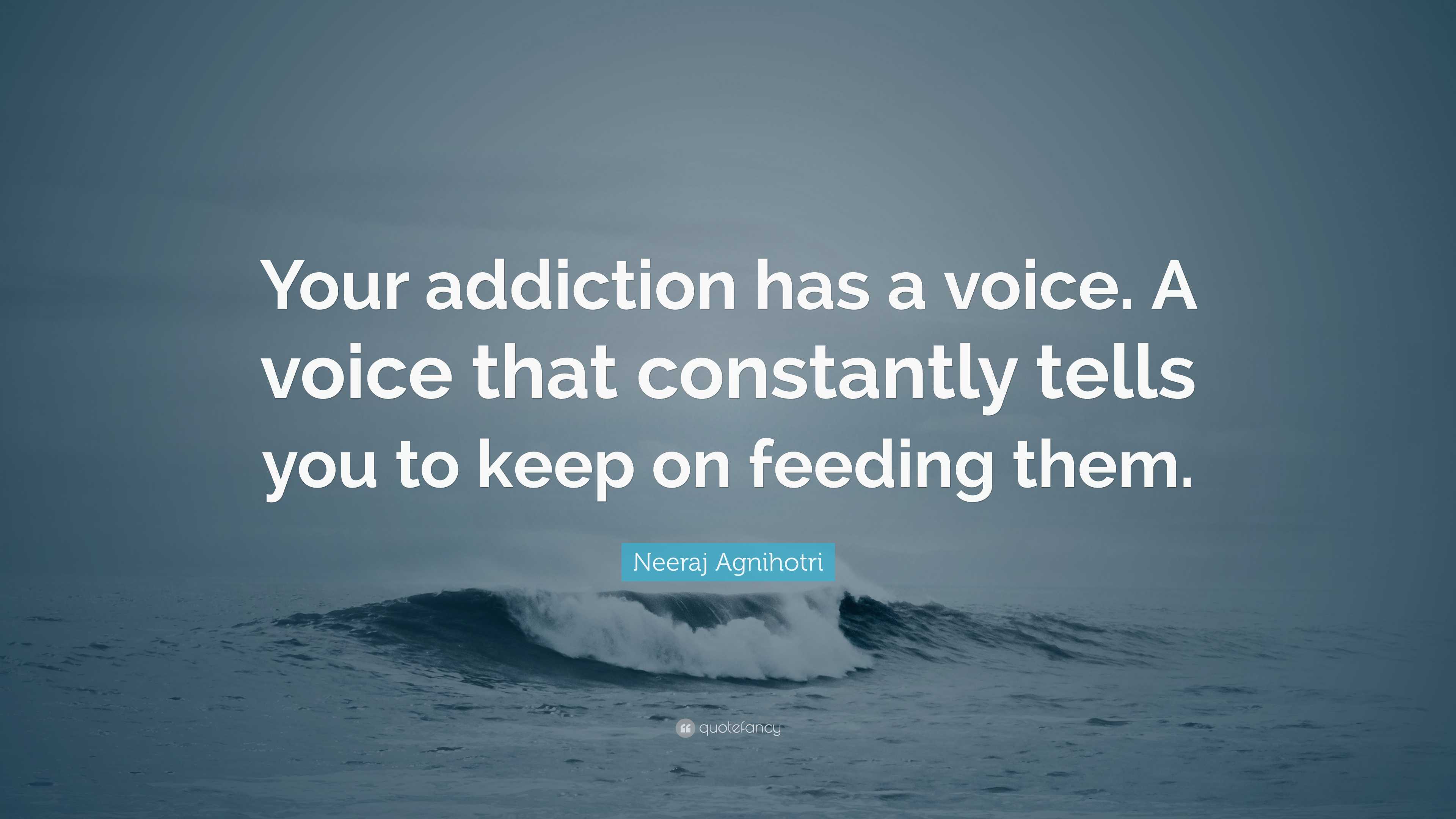 Neeraj Agnihotri Quote: “Your addiction has a voice. A voice that ...