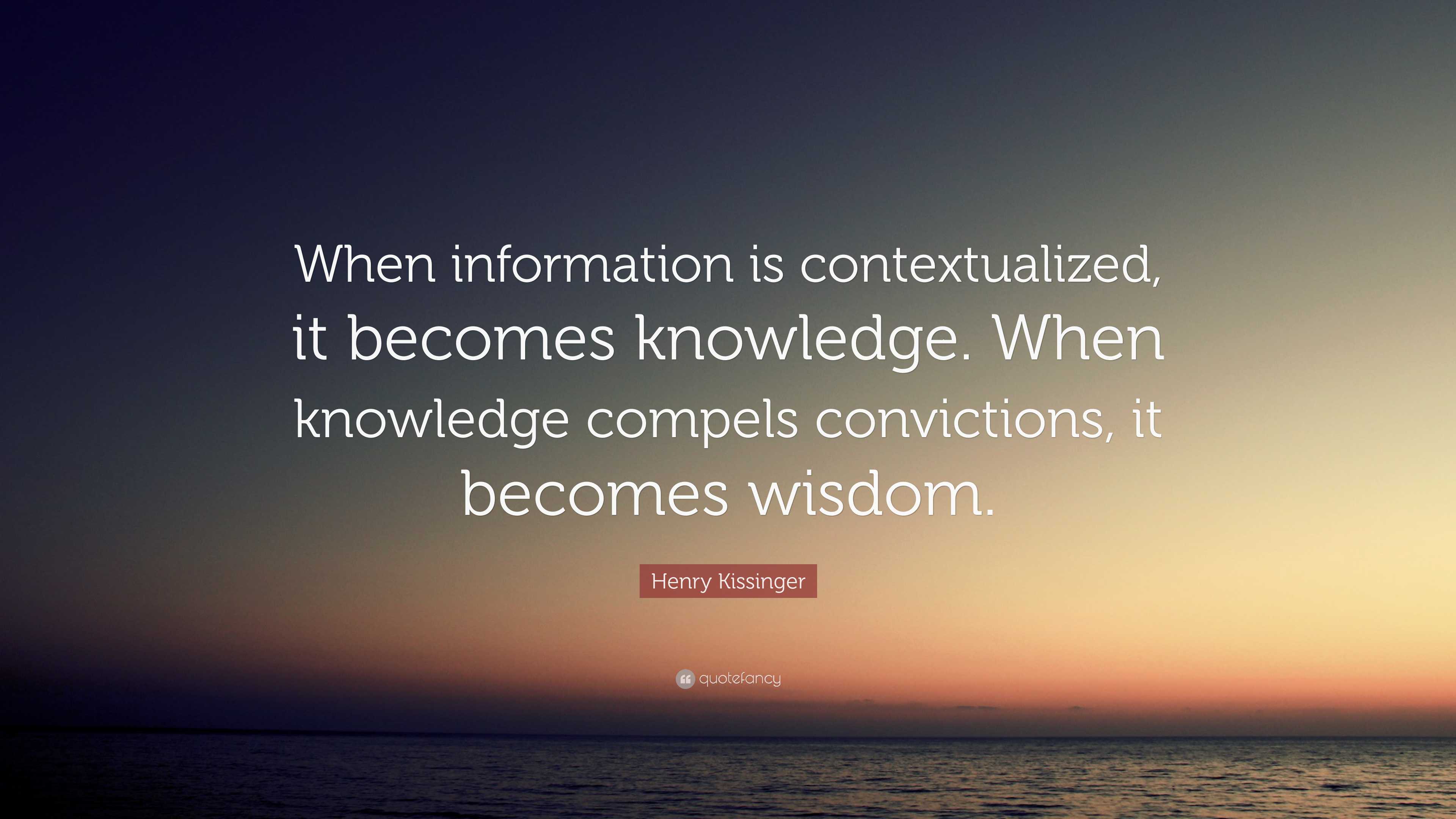 Henry Kissinger Quote: “When information is contextualized, it becomes ...