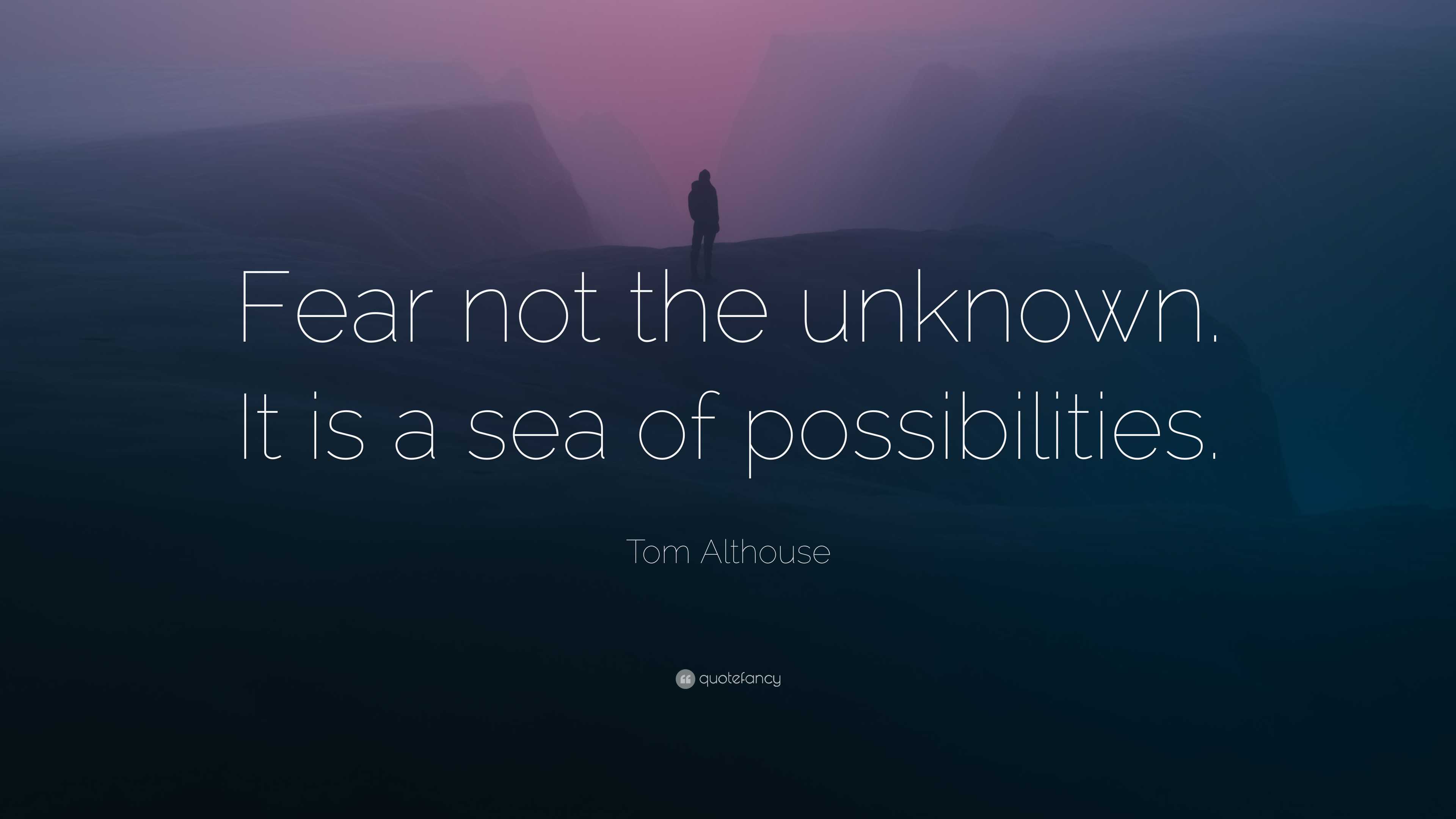 Tom Althouse Quote: “Fear not the unknown. It is a sea of possibilities.”